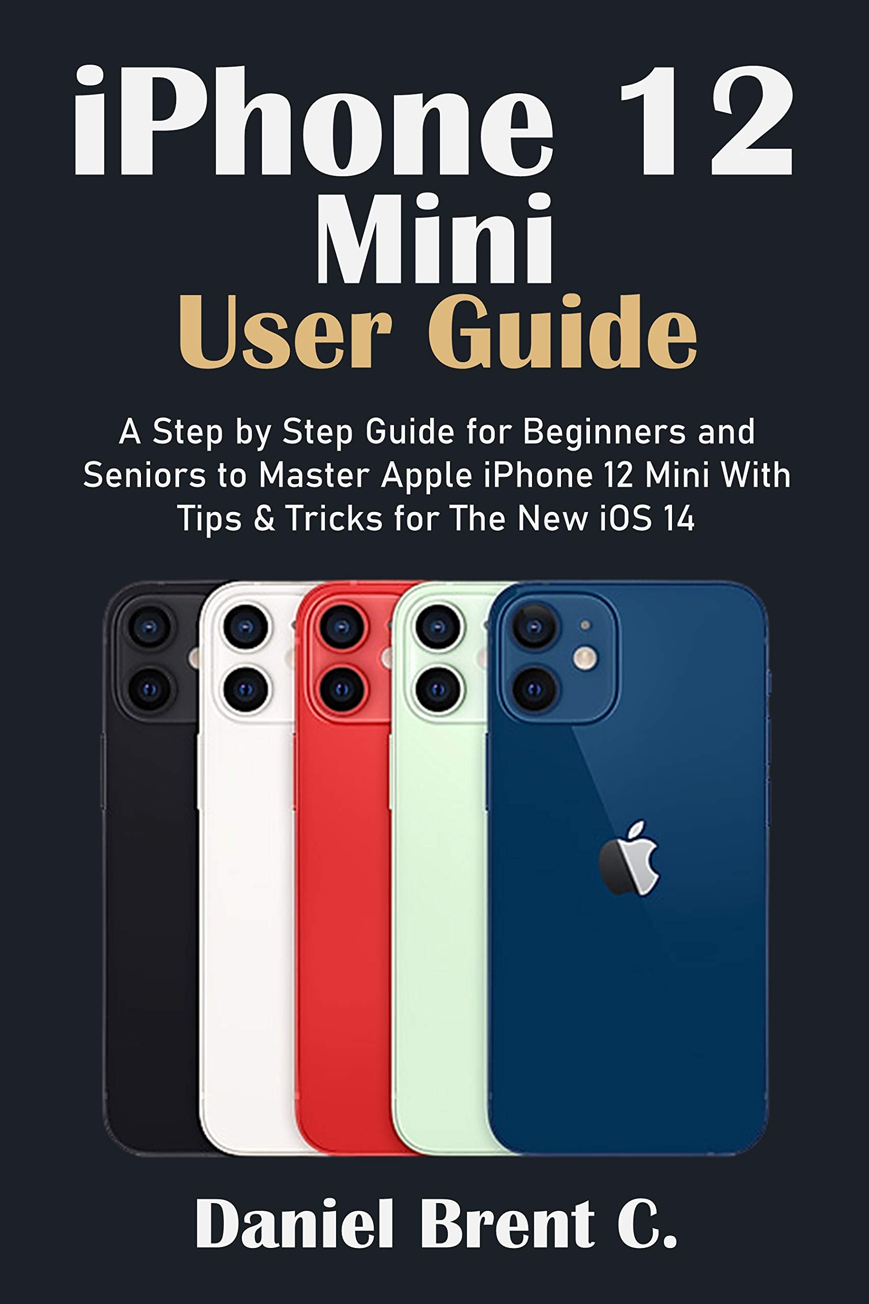 iPhone 12 Mini User Guide: A Step by Step Guide for Beginners and ...