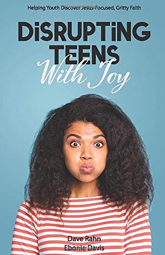 Disrupting Teens with Joy: Helping Youth Discover Jesus-Focused, Gritty ...
