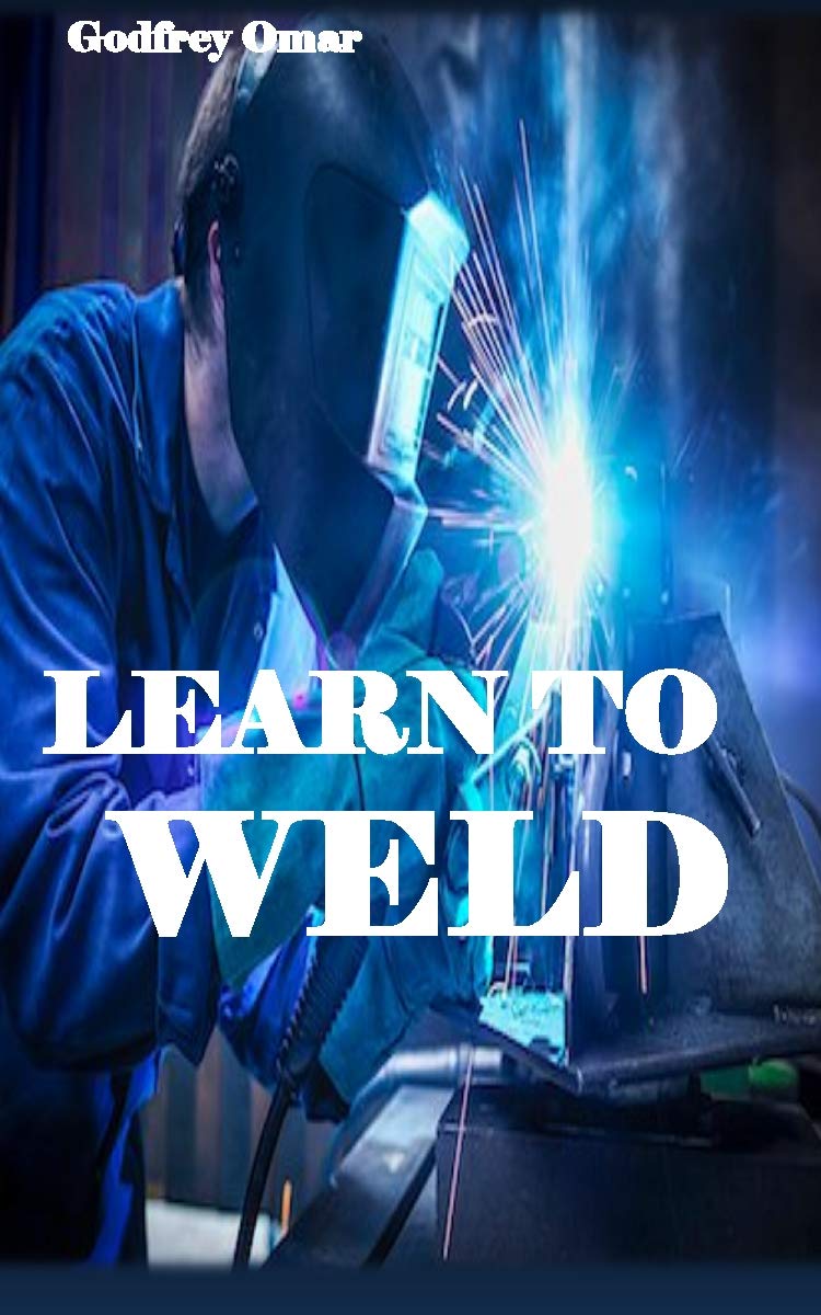 LEARN TO WELD: Everything you need to know to weld, cut, and shape ...