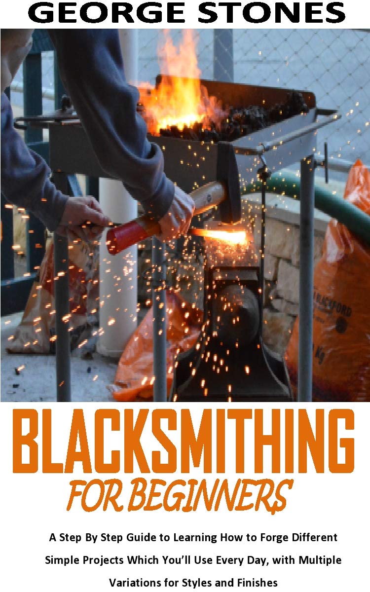 BLACKSMITHING FOR BEGINNERS: A Step By Step Guide to Learning How to ...