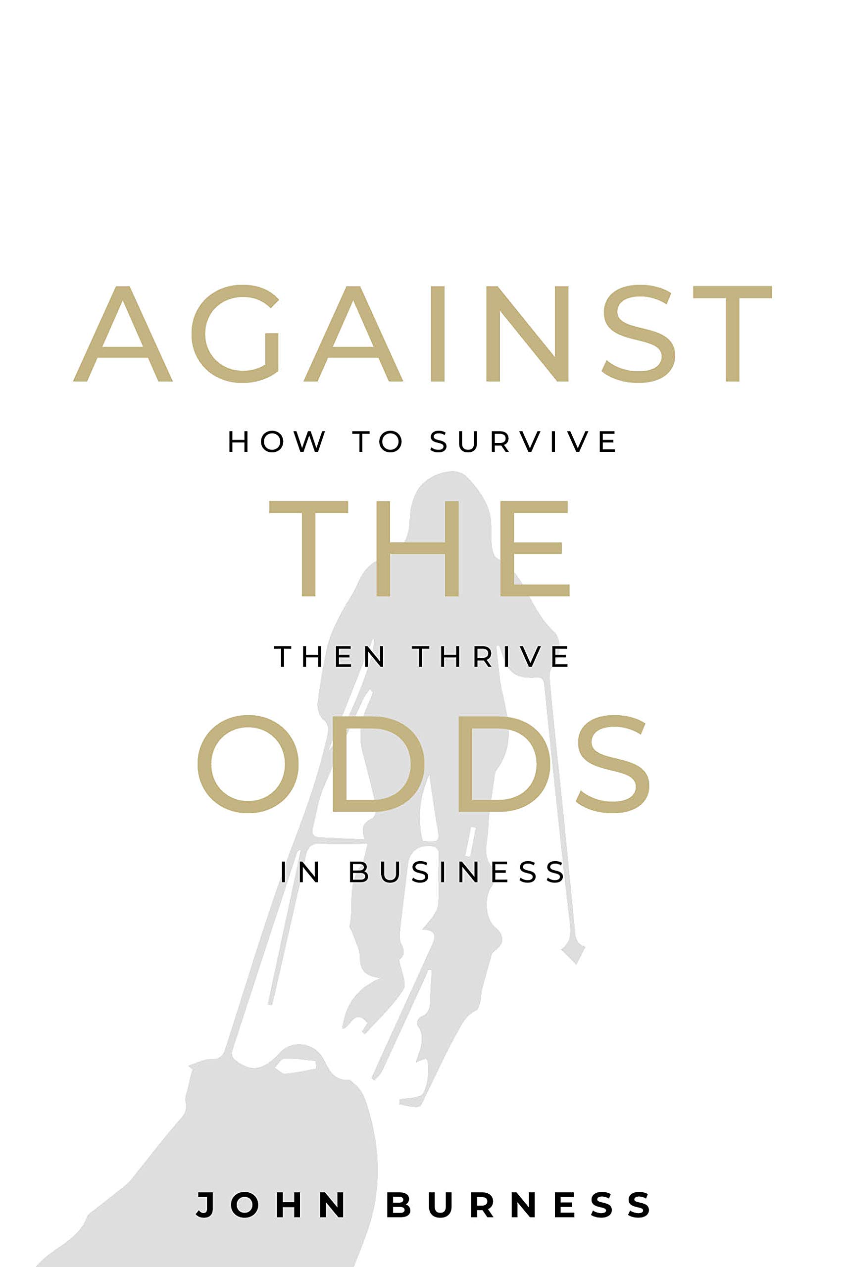 Against the Odds: How to Survive then Thrive in Business by John ...