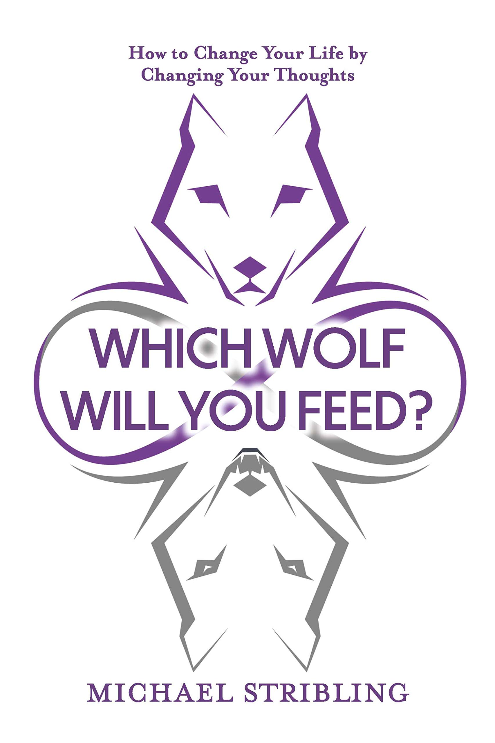 Which Wolf Will You Feed?: How to Change Your Life by Changing Your ...