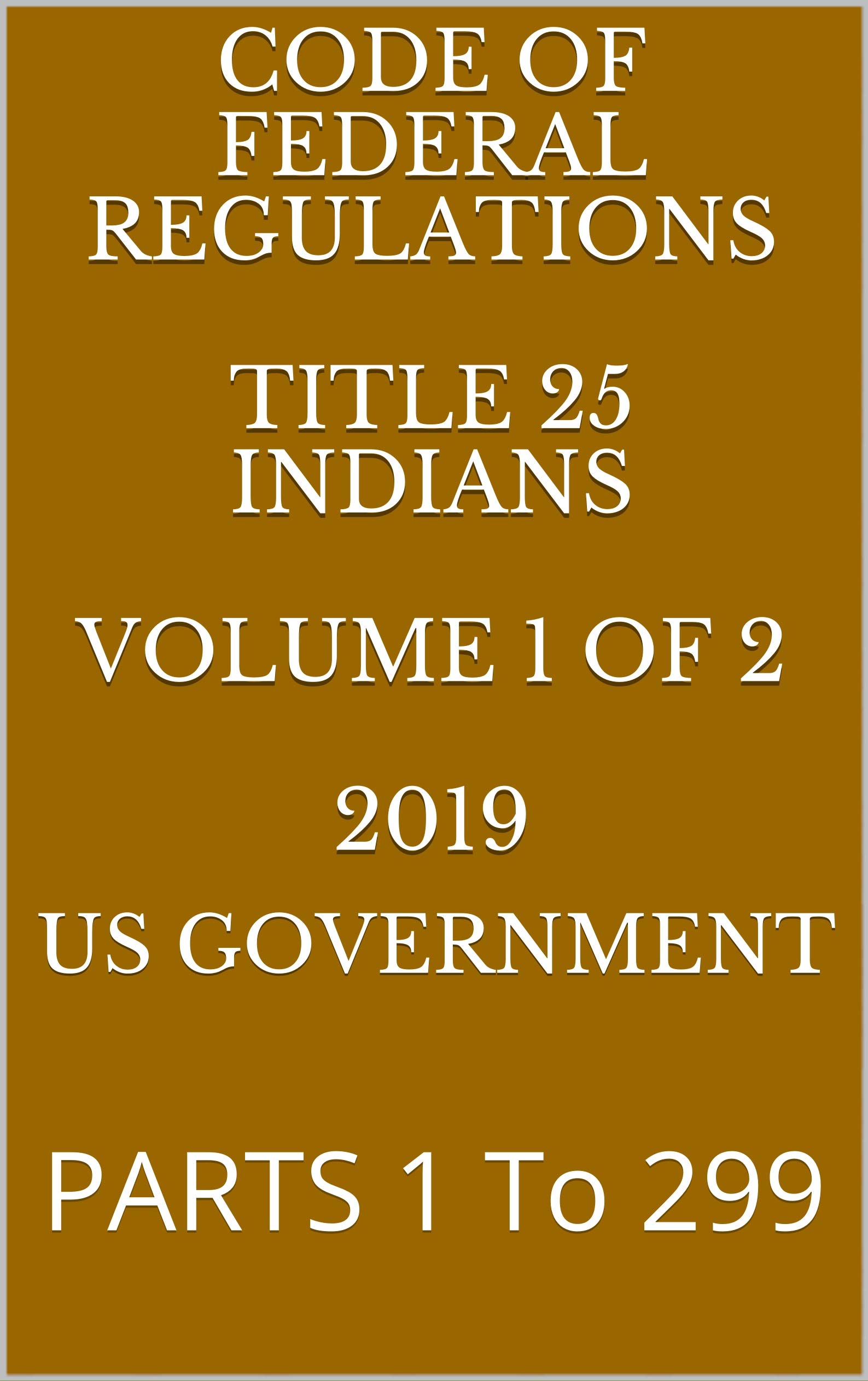 CODE OF FEDERAL REGULATIONS TITLE 25 INDIANS VOLUME 1 OF 2 2019: PARTS ...