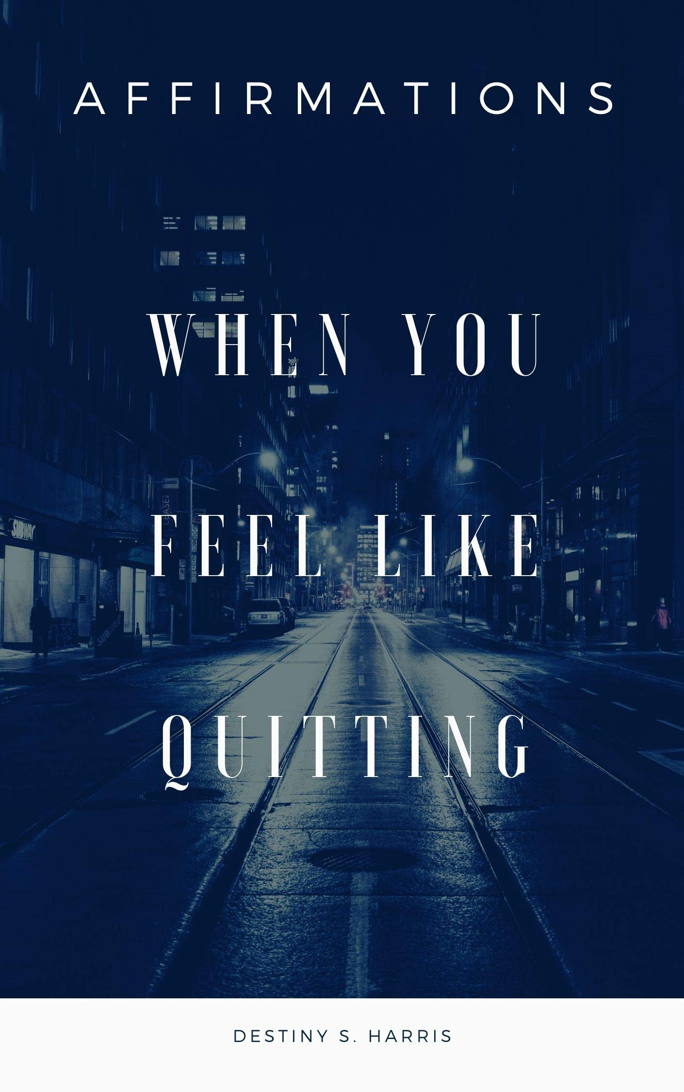 When You Feel Like Quitting: Affirmations by Destiny S. Harris | Goodreads