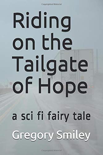 Riding on the Tailgate of Hope: a sci fi fairy tale by Gregory Smiley ...