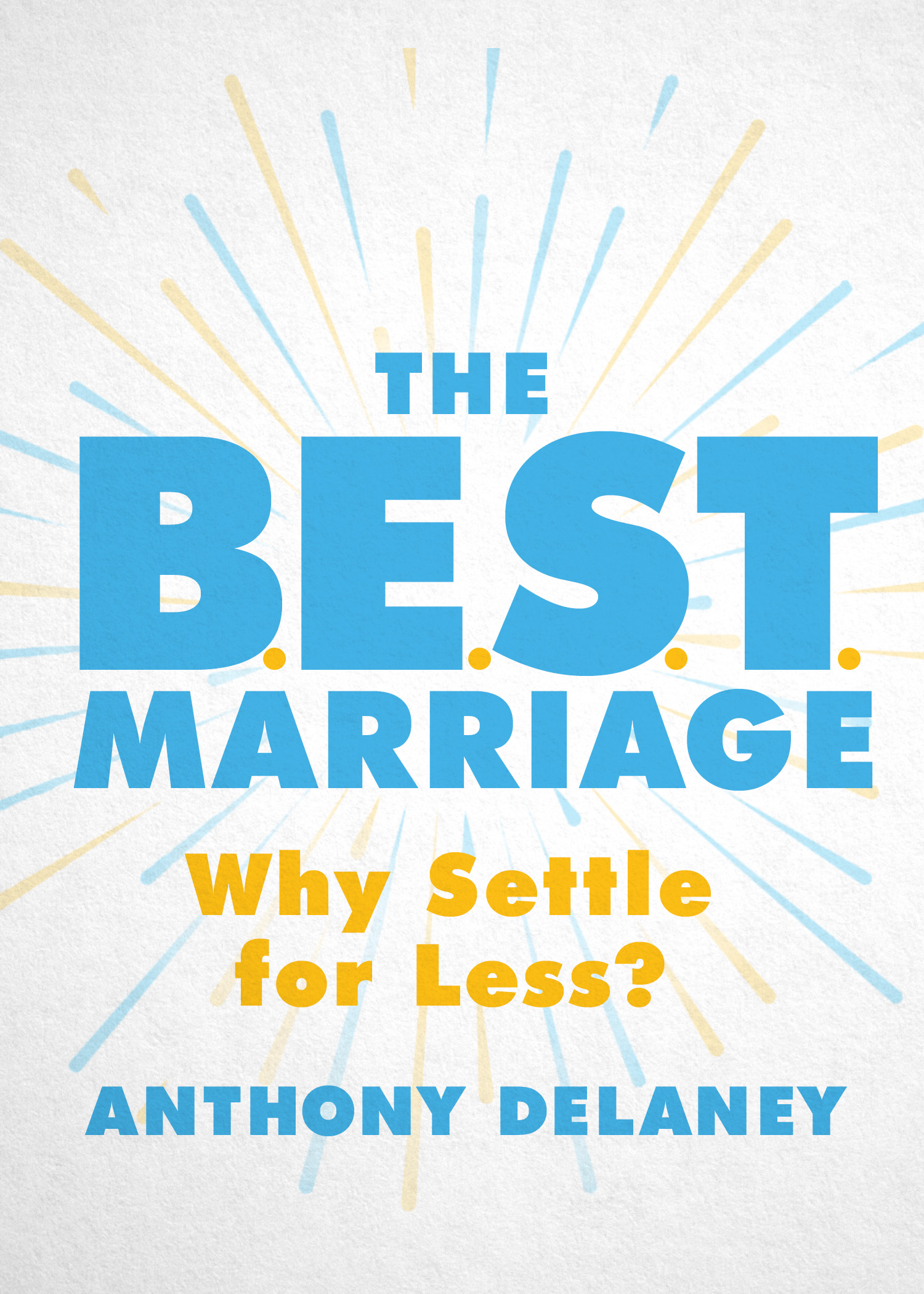 The B.E.S.T. Marriage: Why Settle for Less? by Anthony Delaney | Goodreads