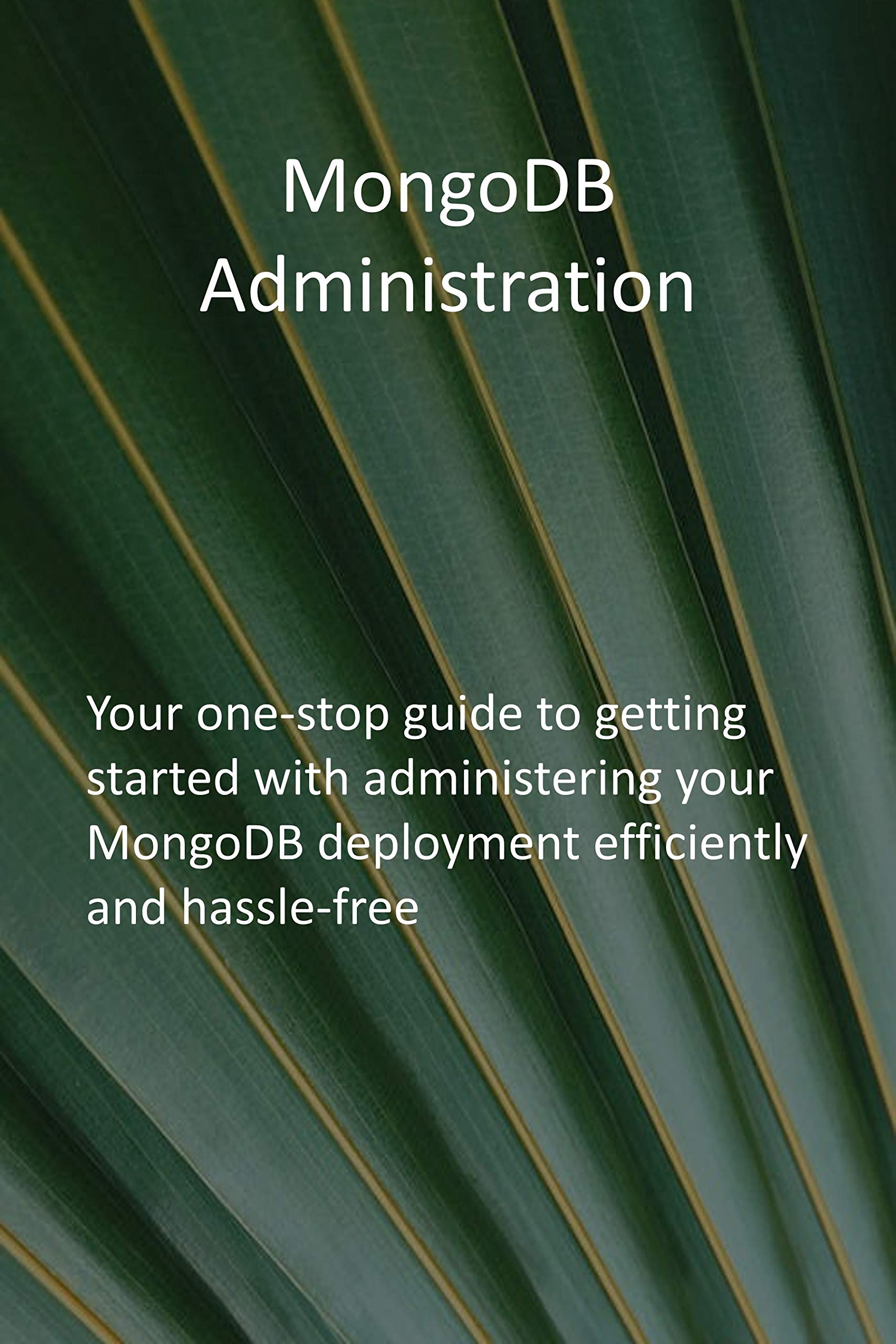 MongoDB Administration: Your one-stop guide to getting started with ...