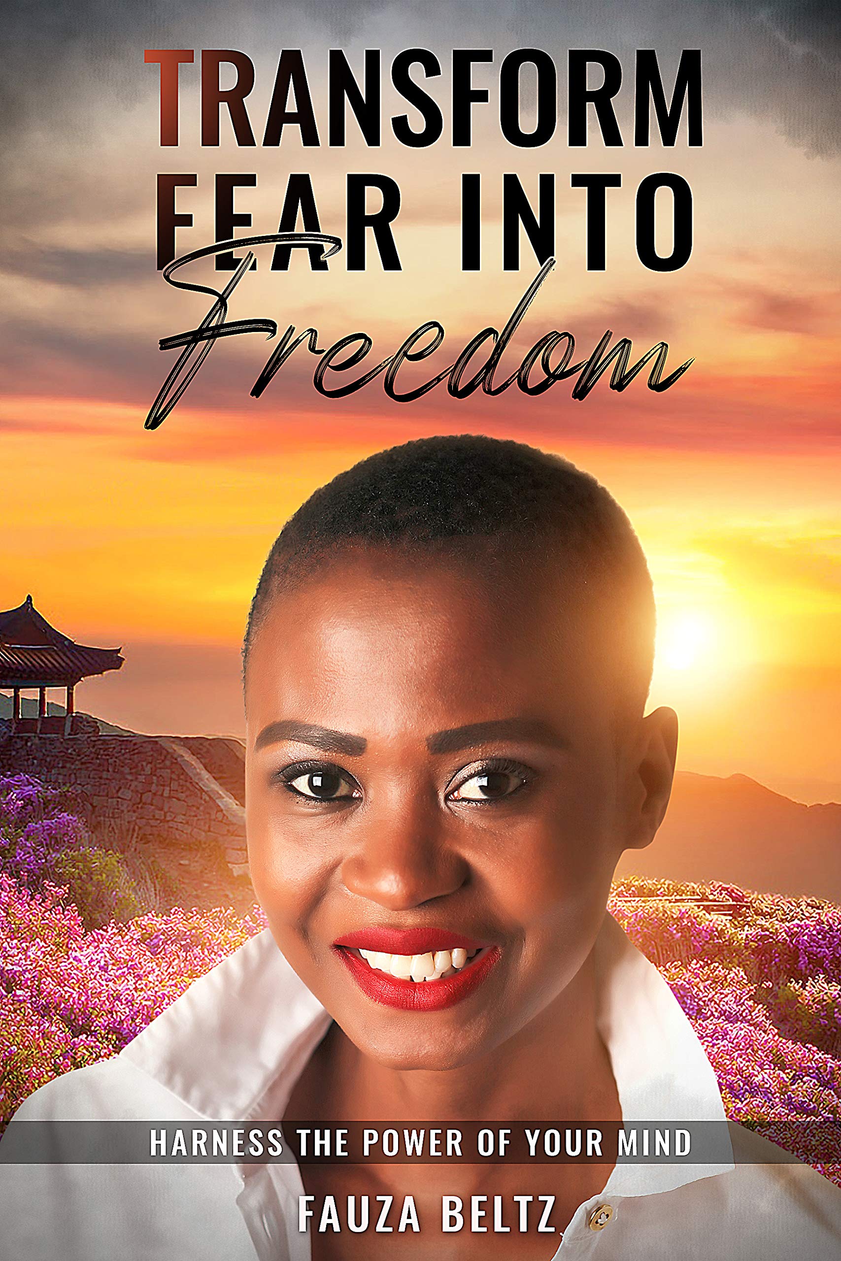 Transform Fear into Freedom: Harness the Power of your Mind by Fauza ...
