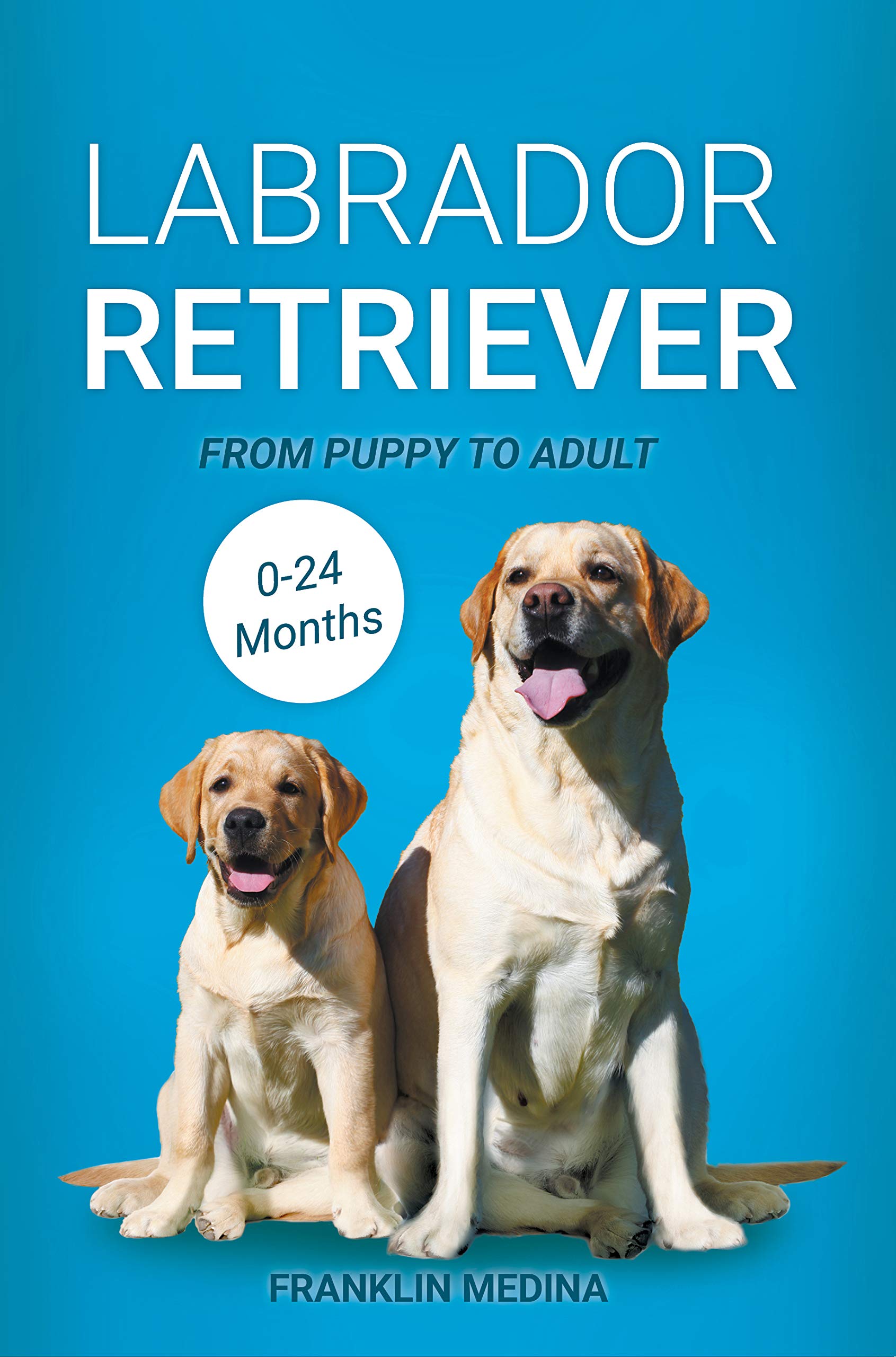 Labrador Retriever: From Puppy to Adult by Franklin Medina | Goodreads