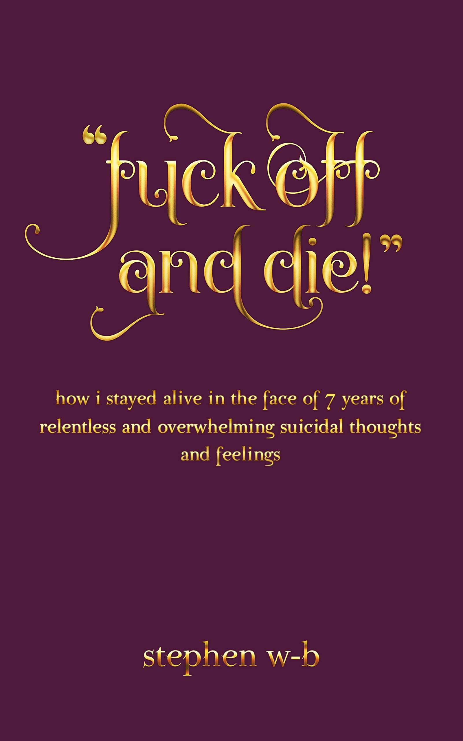 "fuck off and die!": how i stayed alive in the face of seven years of ...