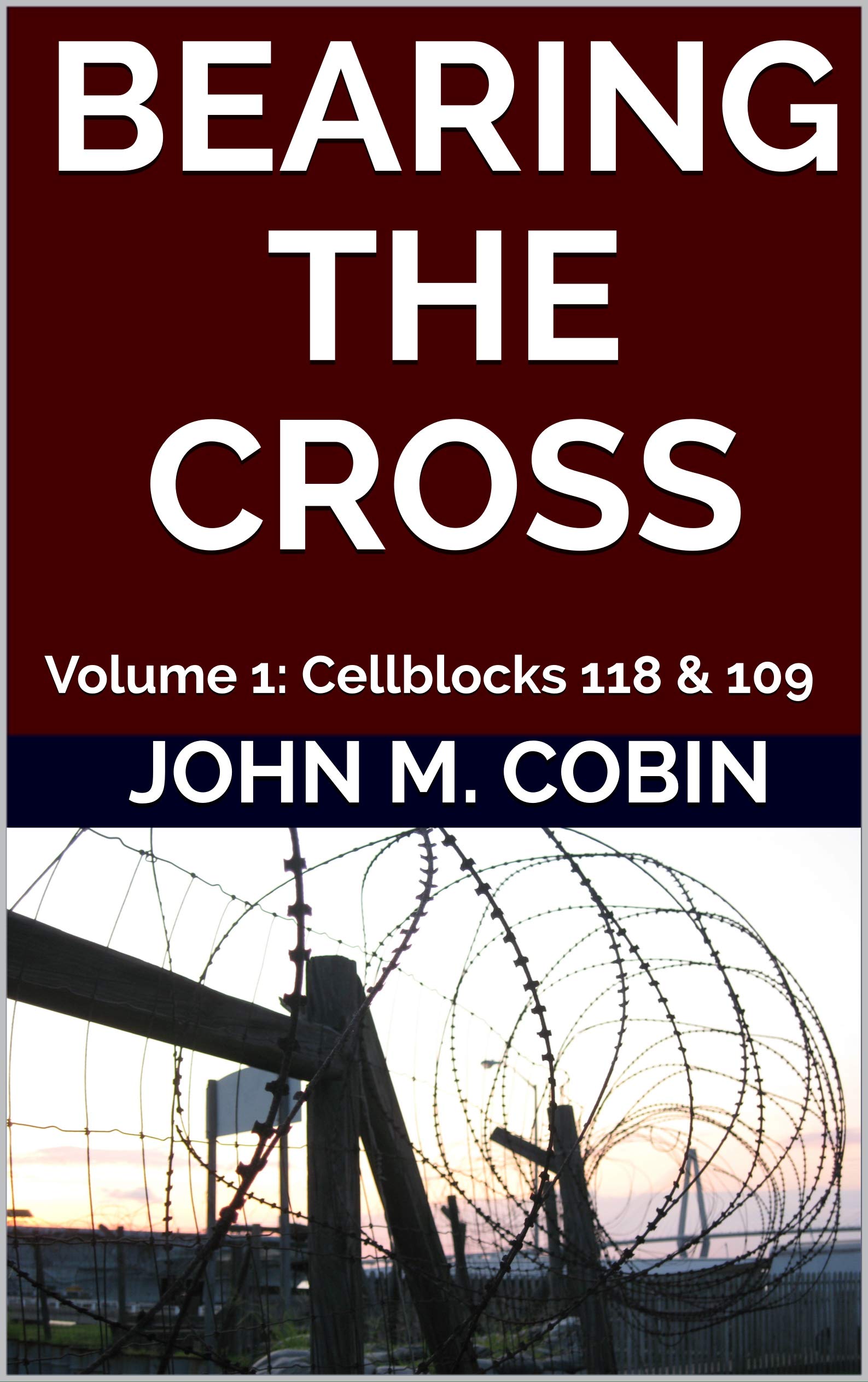 Bearing the Cross: Volume 1: Cellblocks 118 & 109 by John M. Cobin ...
