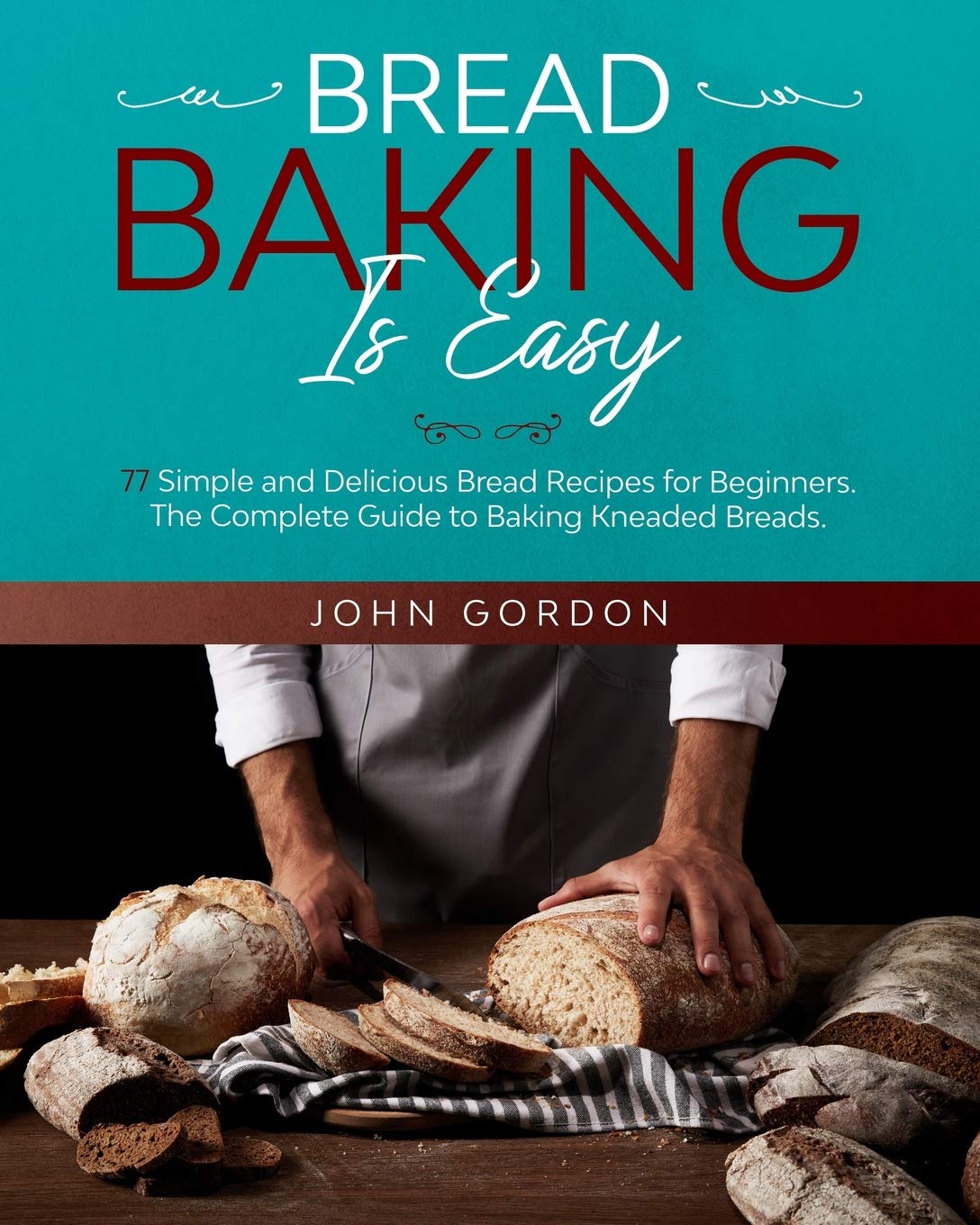BREAD BAKING IS EASY: 77 Simple and Delicious Bread Recipes for ...