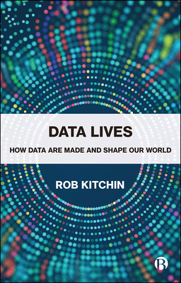 Data Lives: How Data Are Made and Shape Our World by Rob Kitchin | Goodreads
