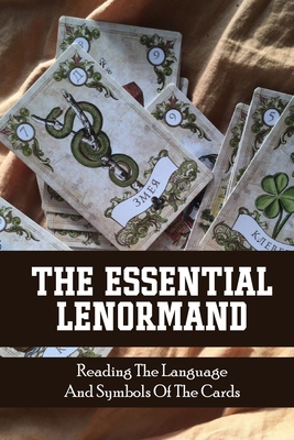 The Essential Lenormand Reading The Language And Symbols Of The Cards ...