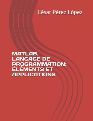 Matlab. Langage de Programmation: l ments Et Applications by C sar P rez L pez | Goodreads