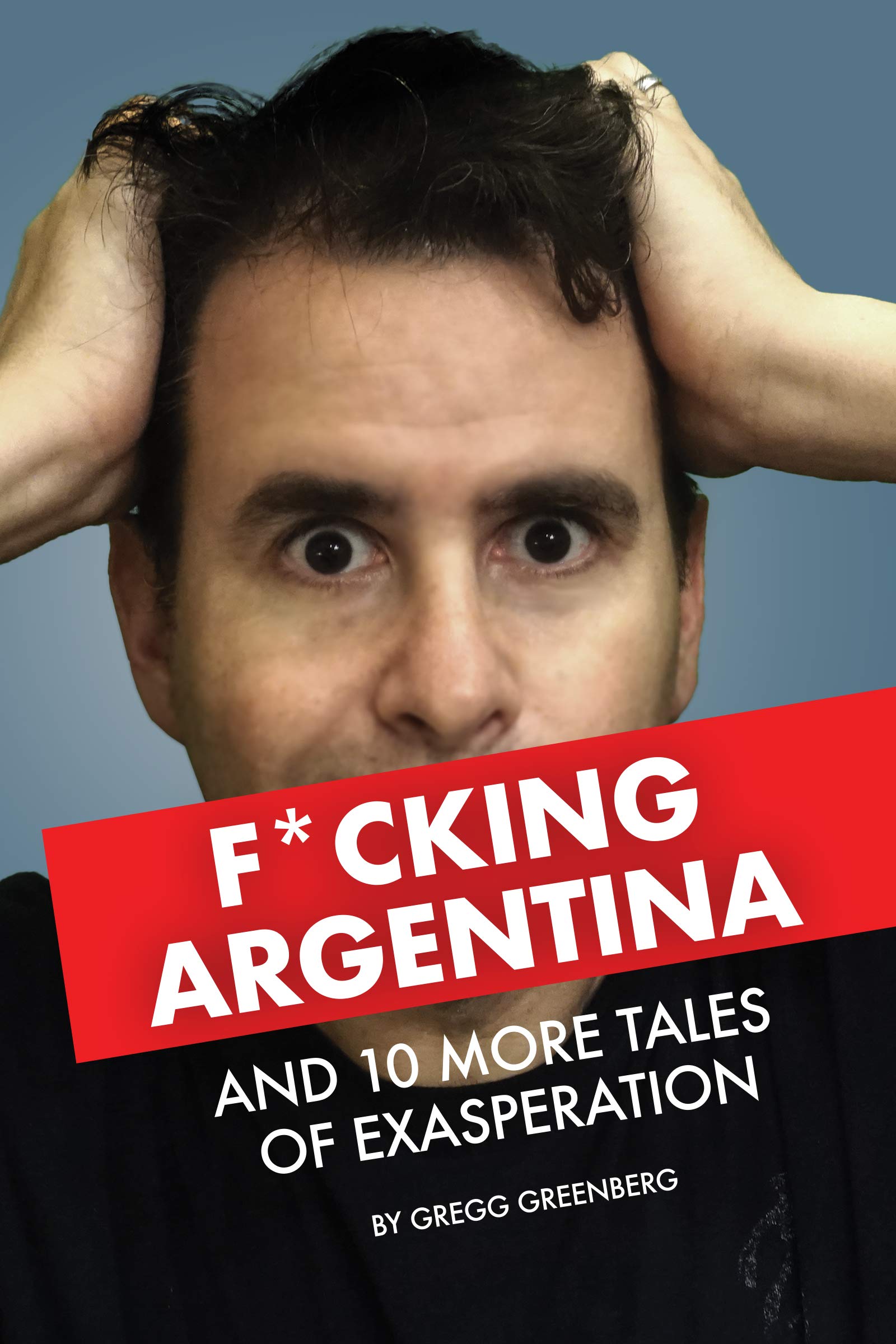 F*cking Argentina and 10 More Tales of Exasperation by Gregg Greenberg ...