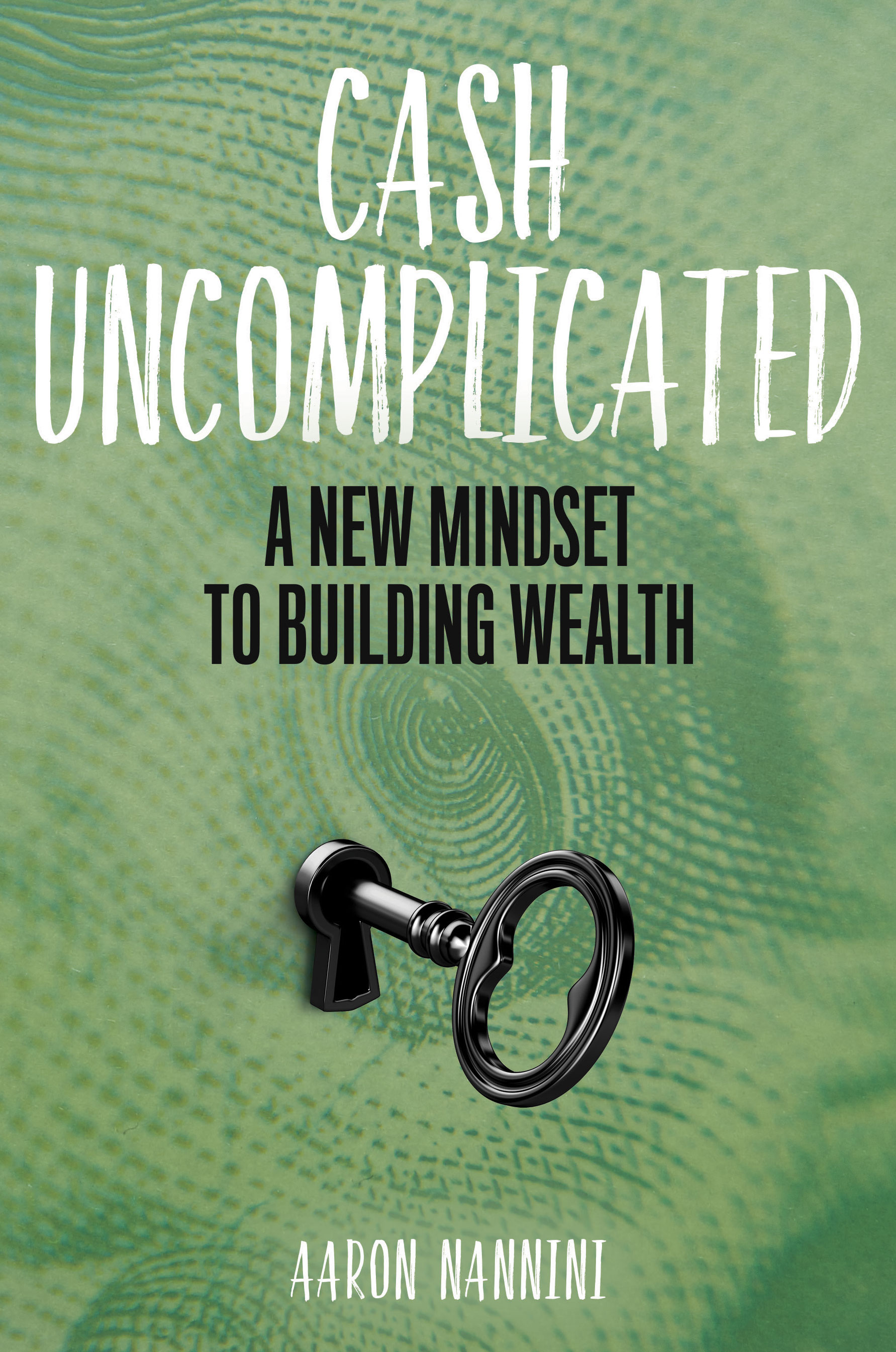 Cash Uncomplicated: A New Mindset for Building Wealth by Aaron Nannini ...
