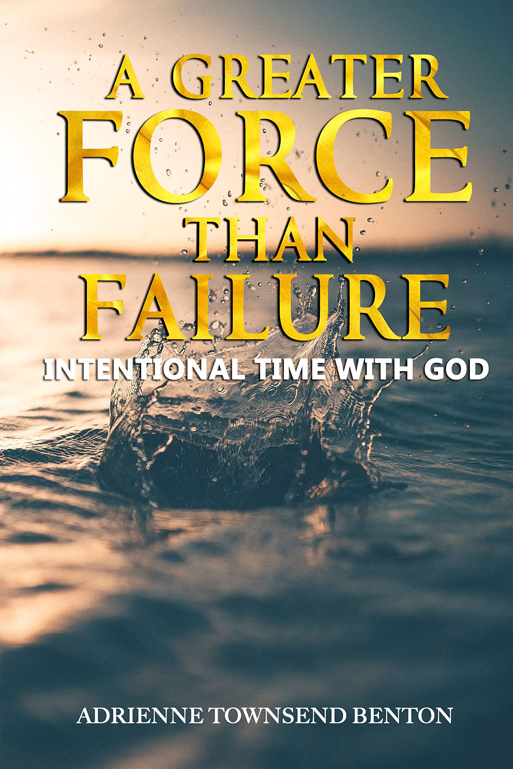 A GREATER FORCE THAN FAILURE : INTENTIONAL TIME WITH GOD by ADRIENNE ...