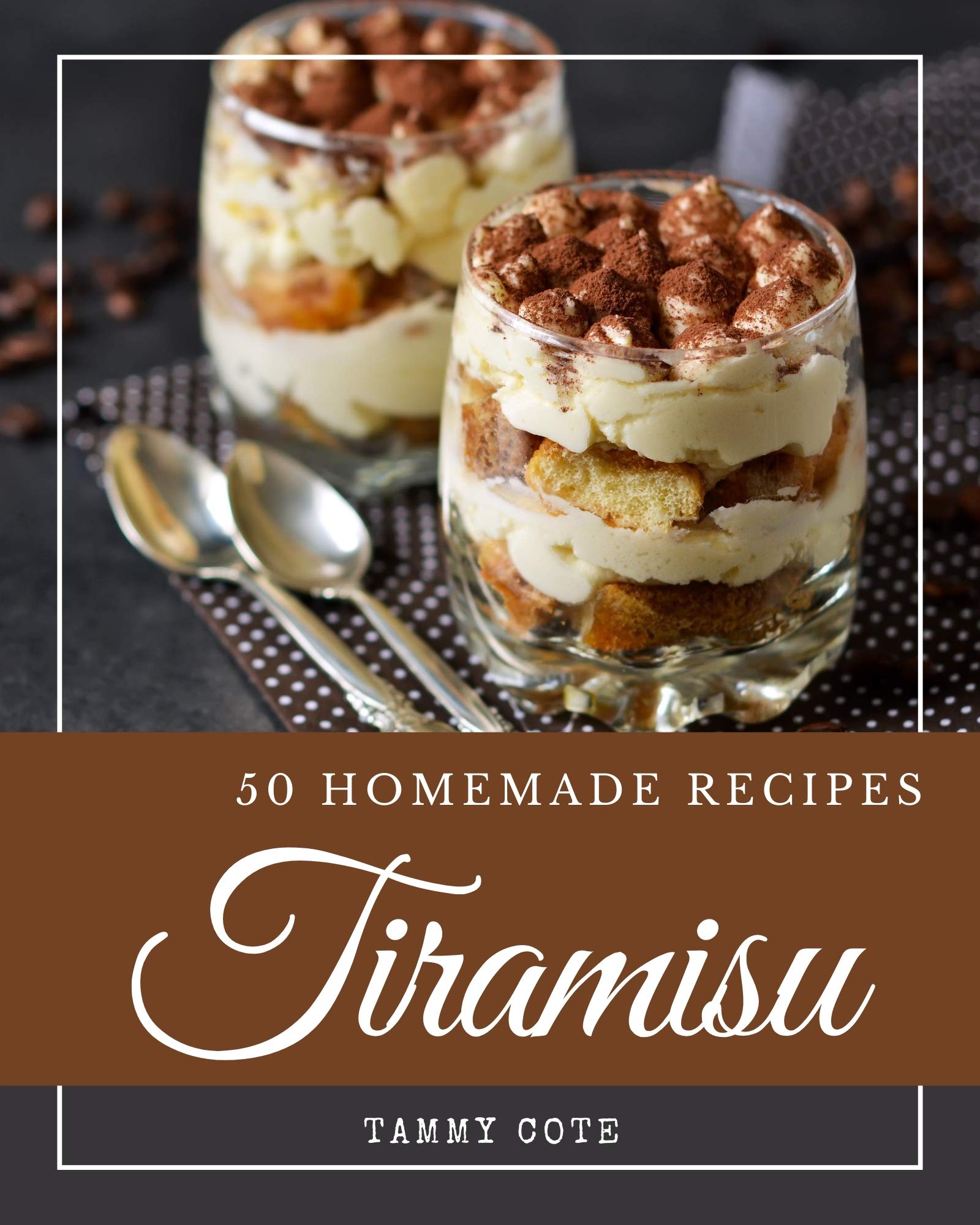 50 Homemade Tiramisu Recipes: From The Tiramisu Cookbook To The Table ...