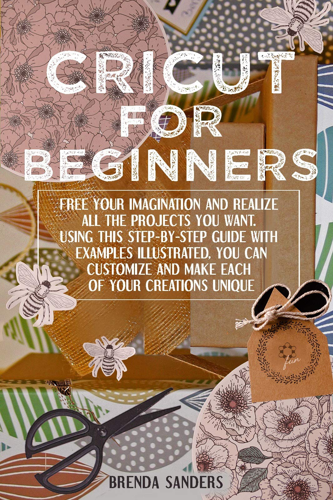 Cricut For Beginners: Free Your Imagination and Realize All The ...