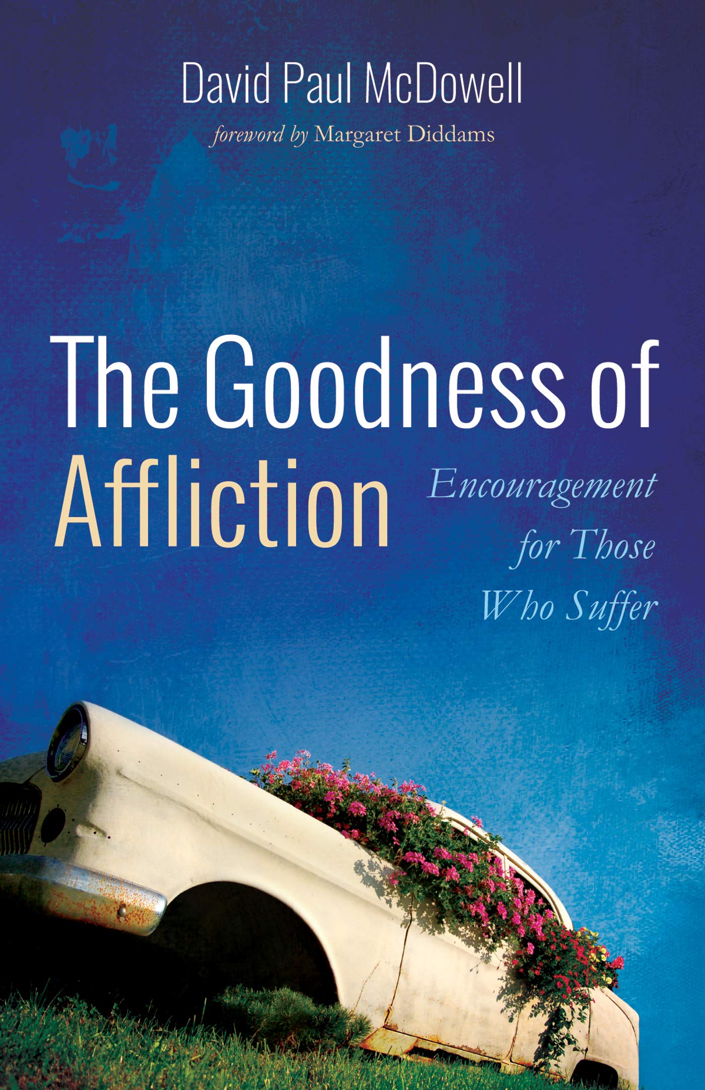 The Goodness of Affliction: Encouragement for Those Who Suffer by David ...