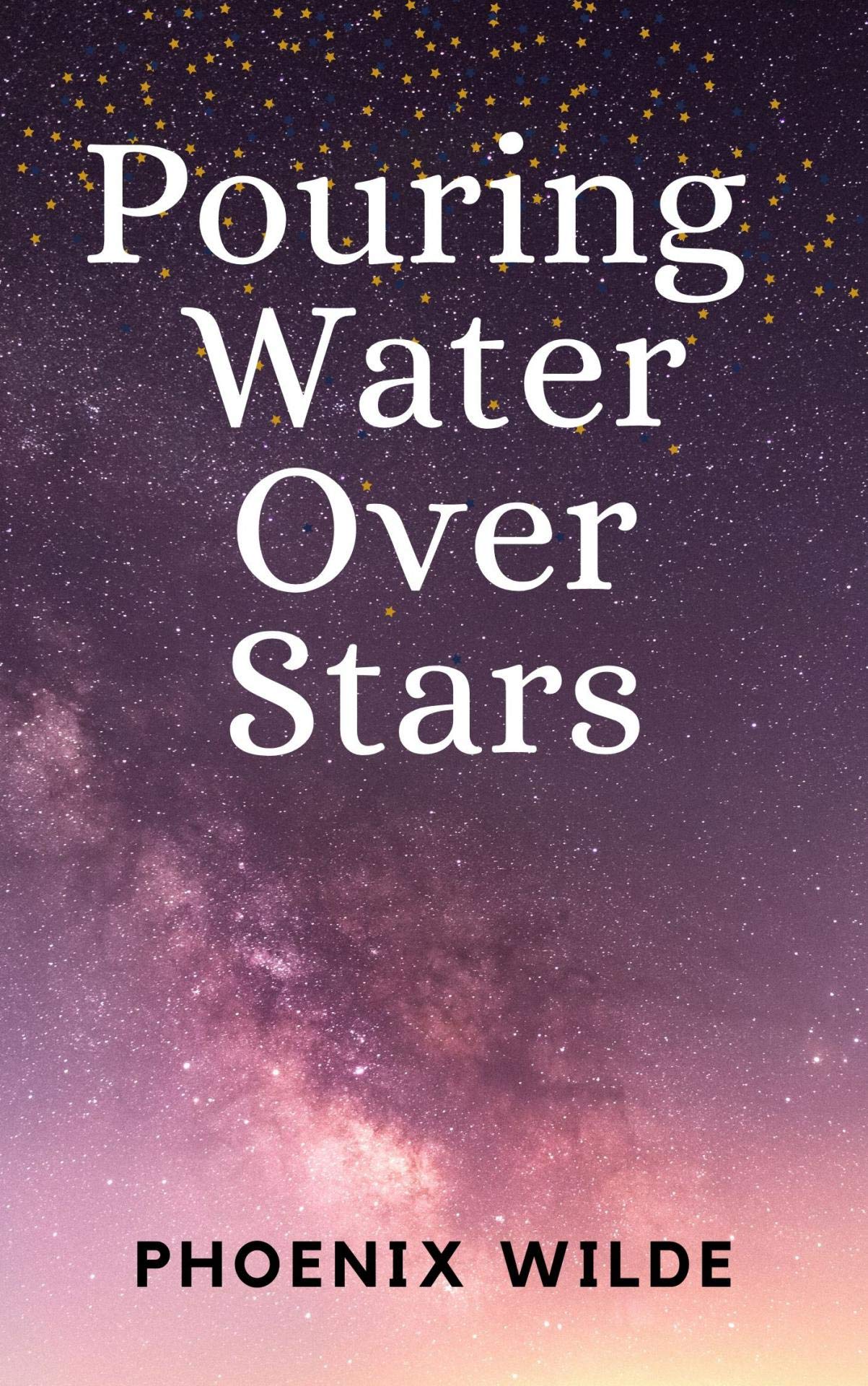 Pouring Water Over Stars by Phoenix Wilde | Goodreads