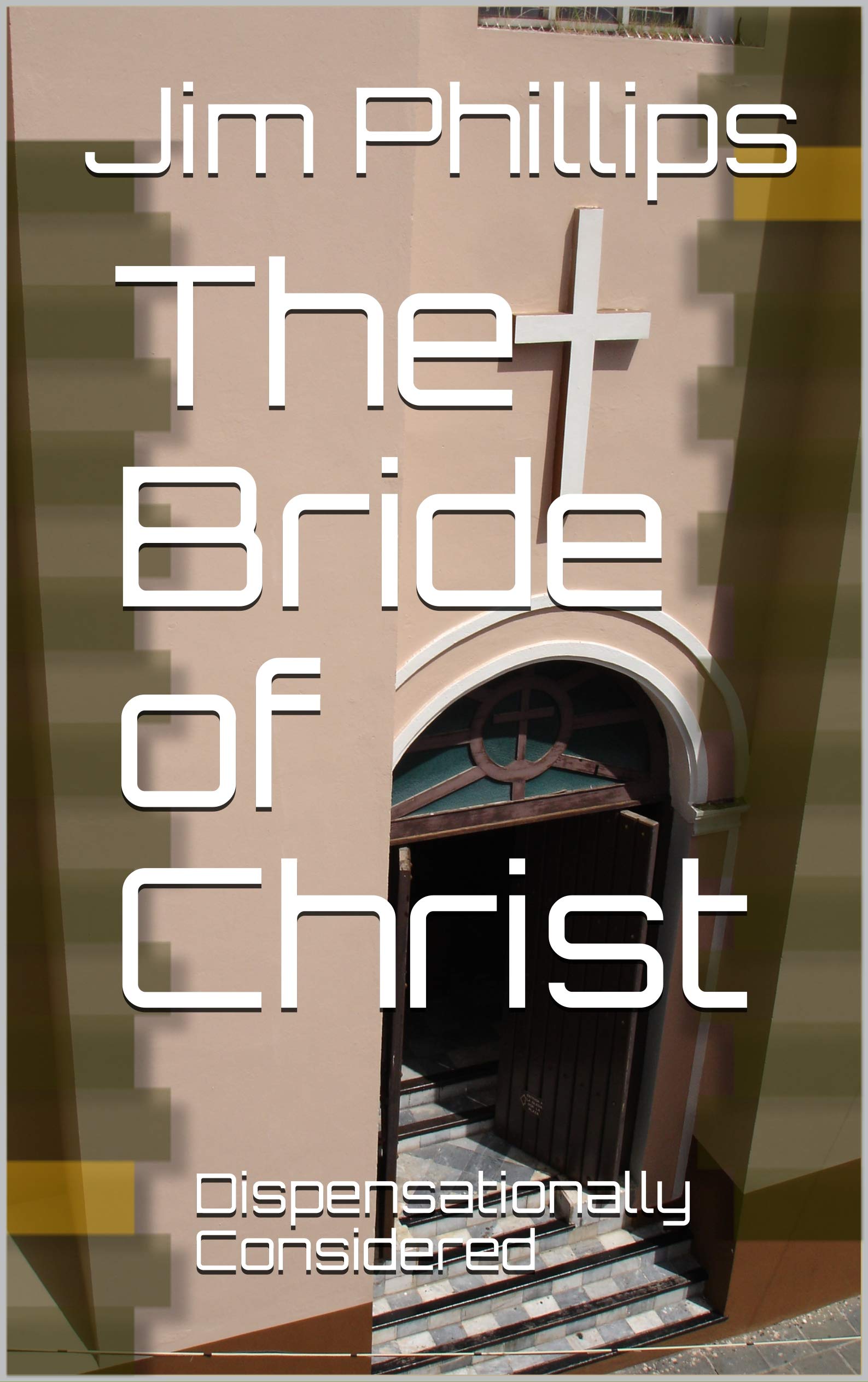 The Bride of Christ: Dispensationally Considered by Jim Phillips ...