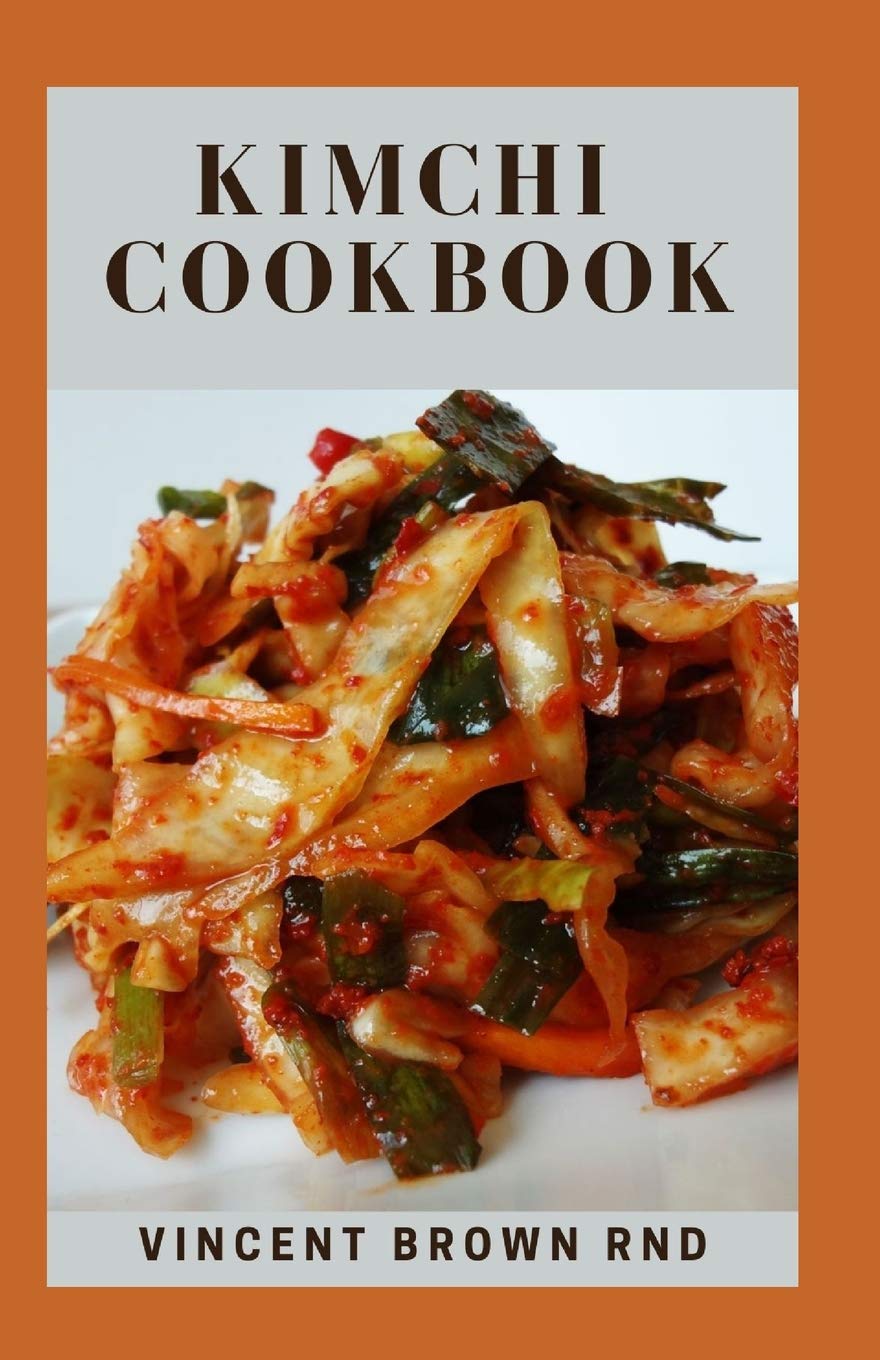KIMCHI COOKBOOK: The Incredible Modern Ways To Make And Eat Kimchi by ...