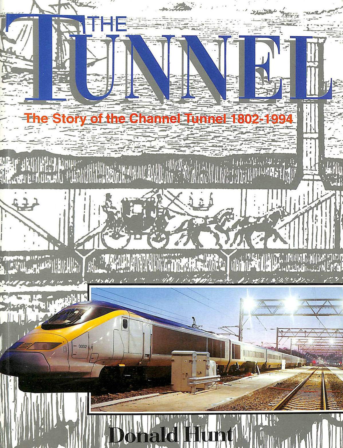 The Tunnel: The Story of the Channel Tunnel 1802-1994 by Donald Hunt ...