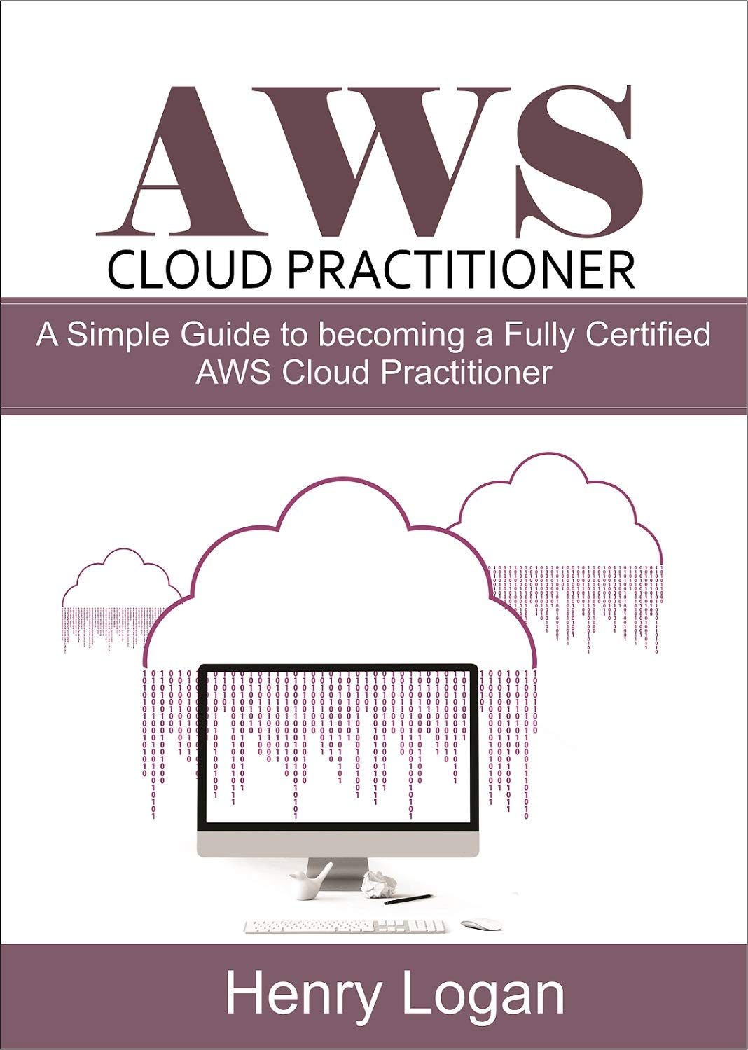 AWS Cloud Practitioner: A simple Guide to becoming a Fully Certified ...