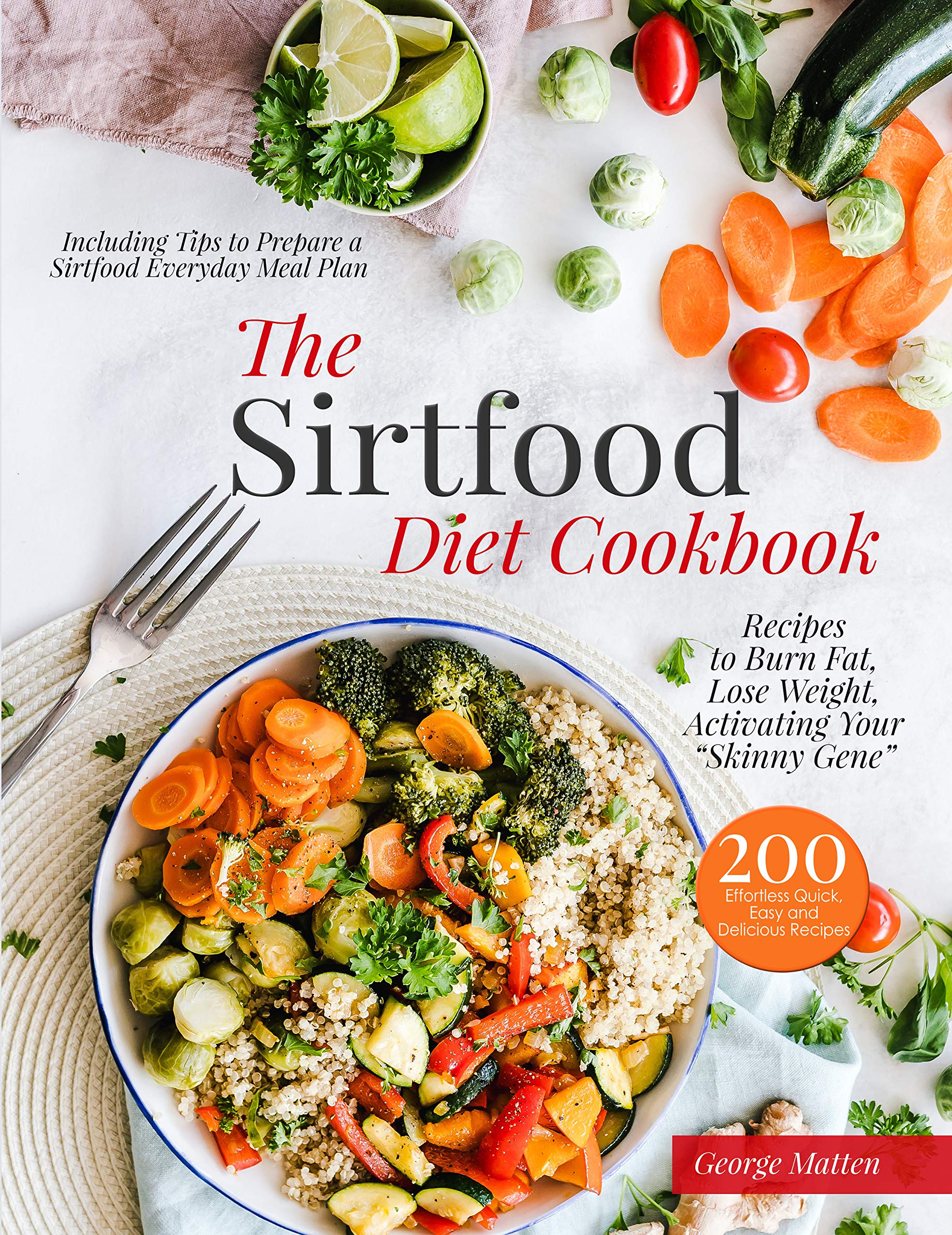 The Sirtfood Diet Cookbook: 200 Effortless Quick, Easy and Delicious Recipes to Burn Fat, Lose ...