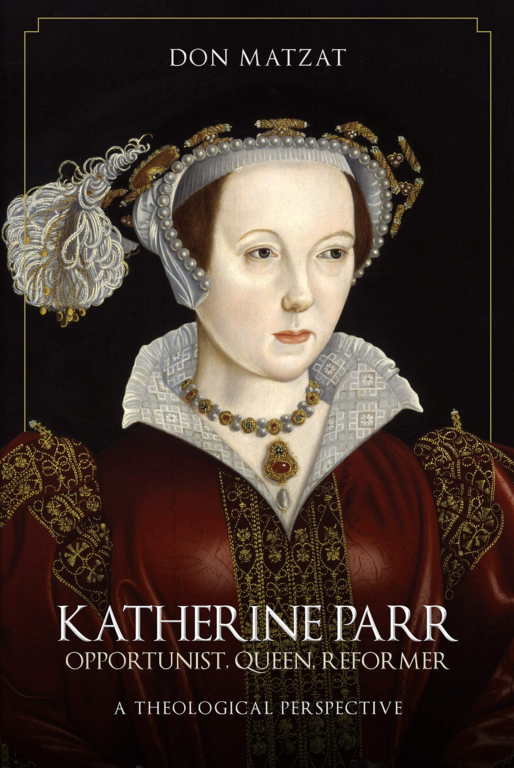 Katherine Parr: Opportunist, Queen, Reformer: A Theological Perspective ...