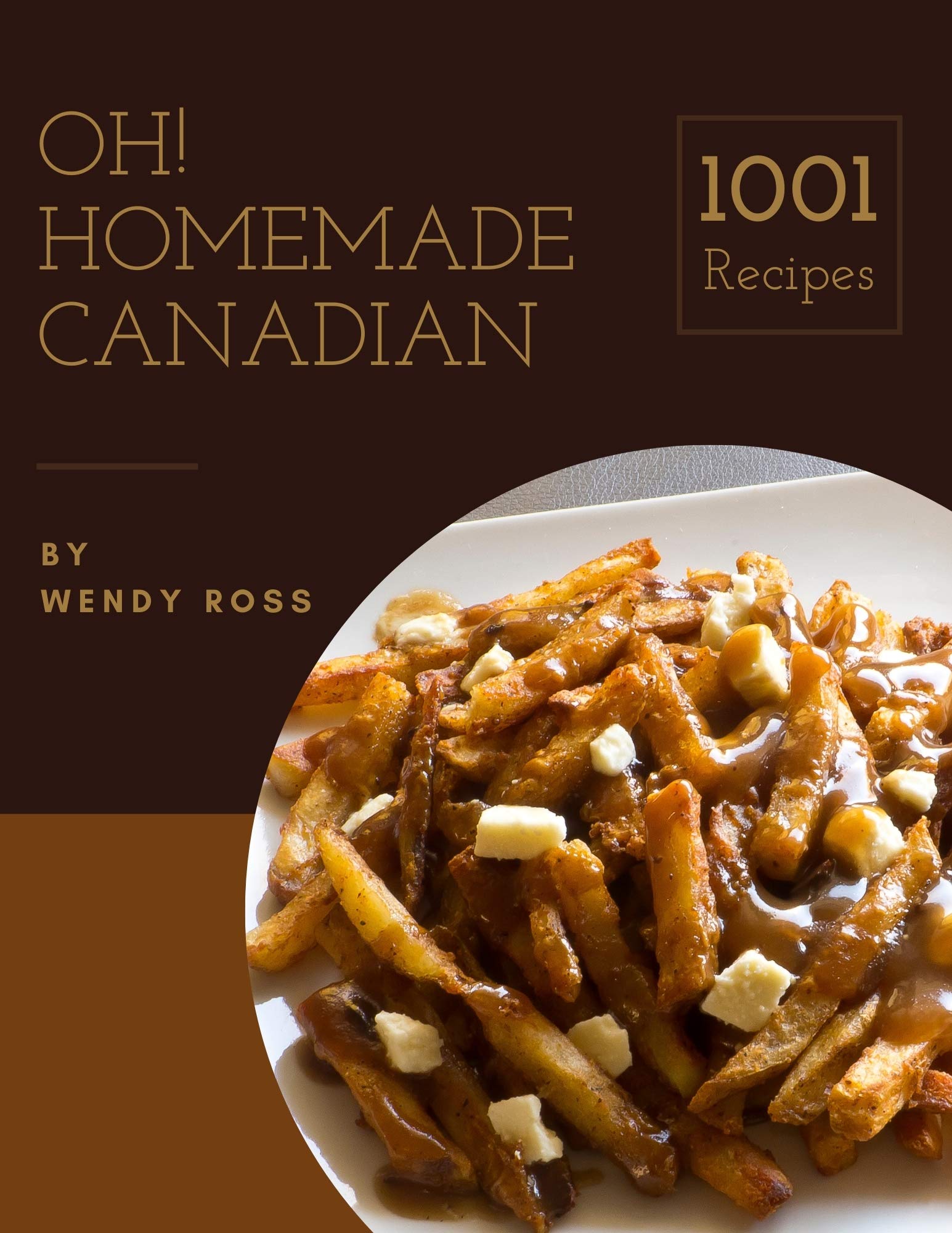 Oh! 1001 Homemade Canadian Recipes: Making More Memories in your ...