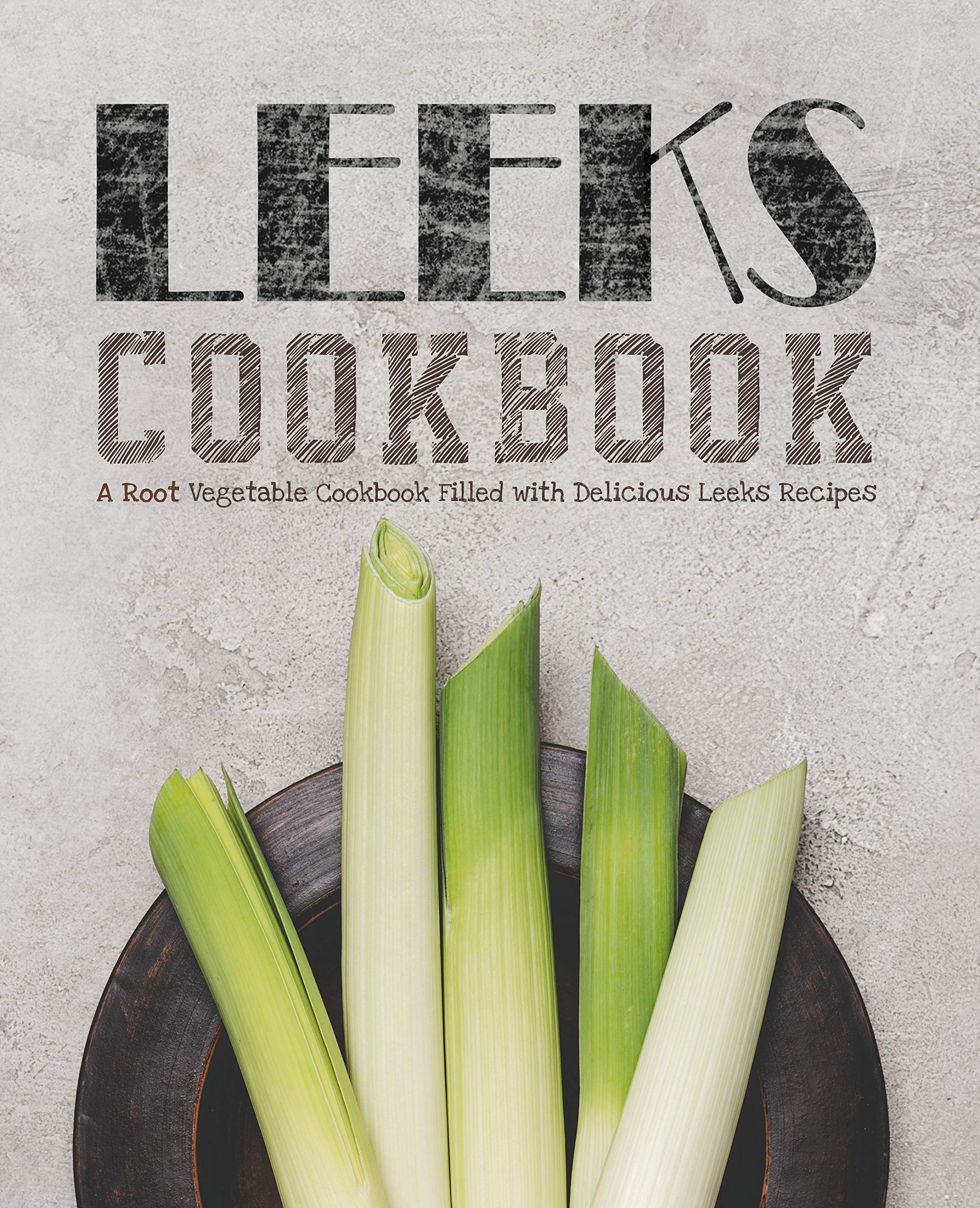 Leeks Cookbook: A Root Vegetable Cookbook Filled with Delicious Leeks ...