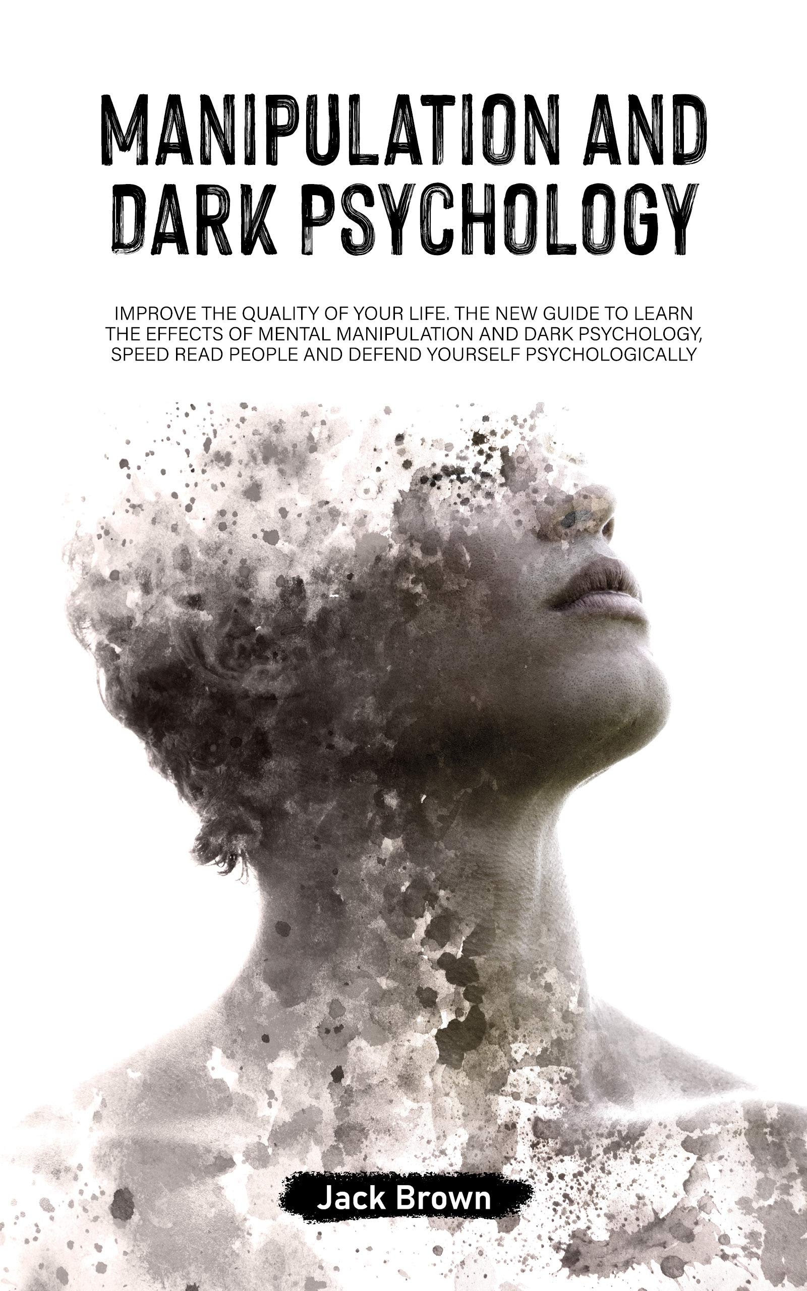 Manipulation and Dark Psychology: Improve the Quality of Your Life. The New Guide to Learn the ...