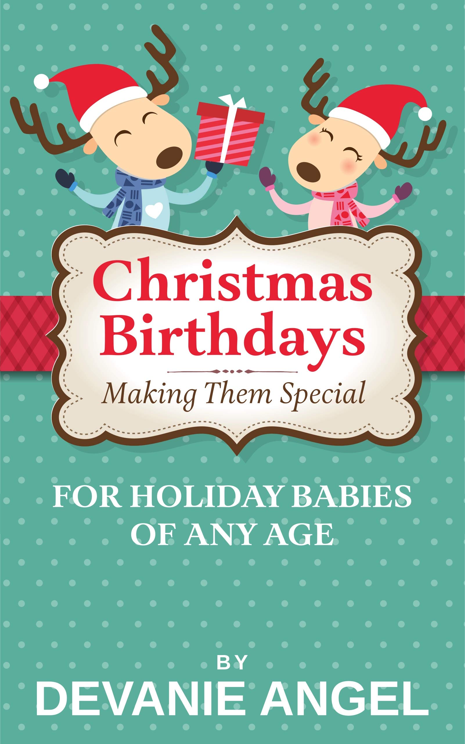 Christmas Birthdays: Making Them Special: For Holiday Babies of Any Age ...