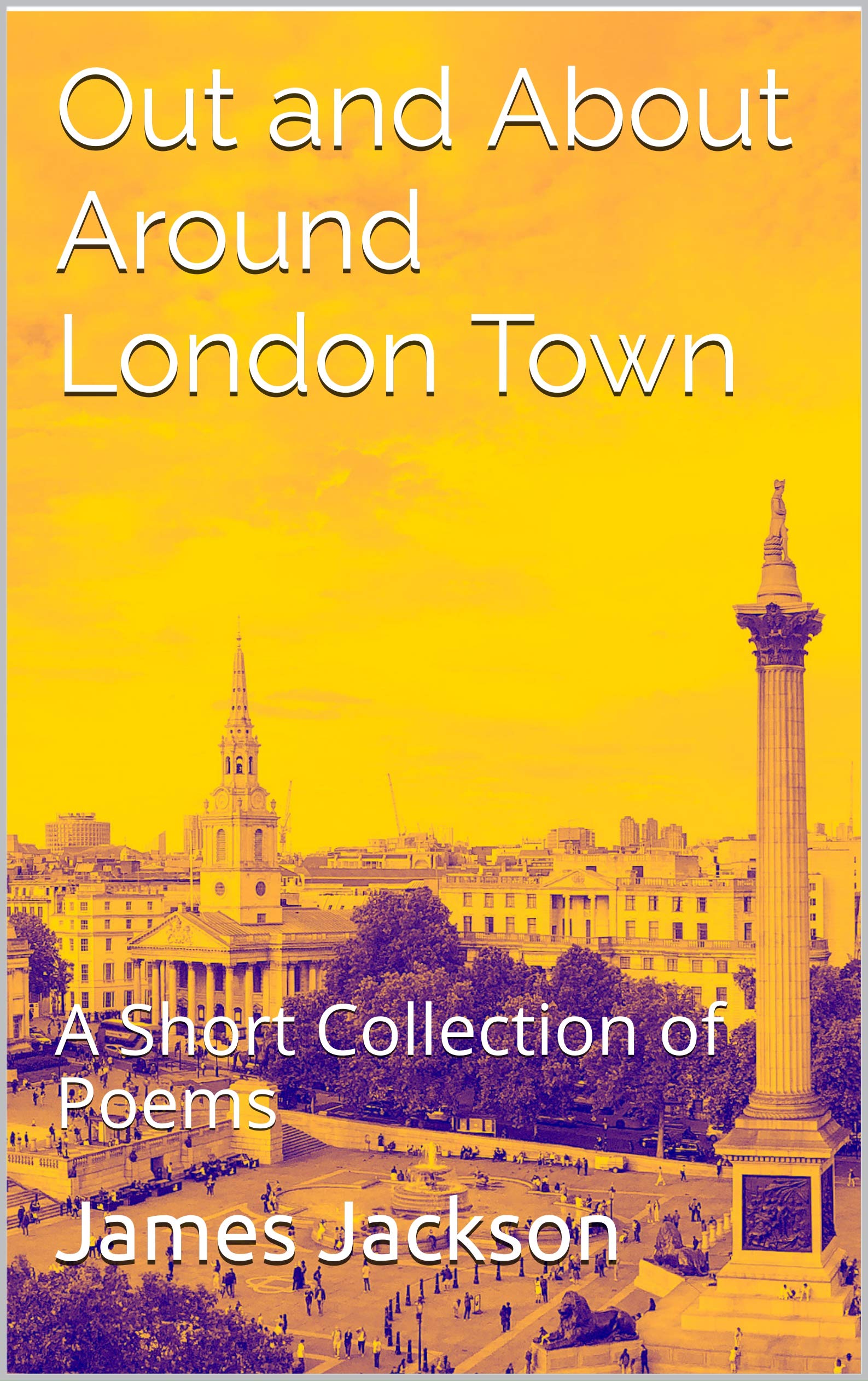 Out and About Around London Town: A Short Collection of Poems by James ...