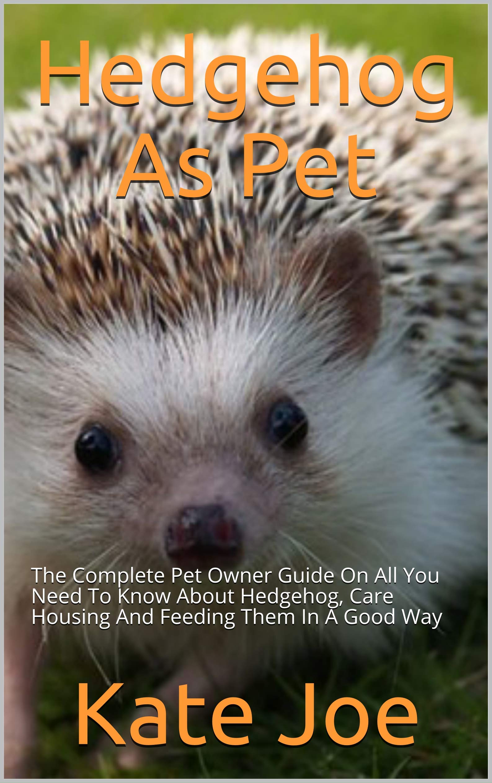 Hedgehog As Pet: The Complete Pet Owner Guide On All You Need To Know About Hedgehog, Care ...