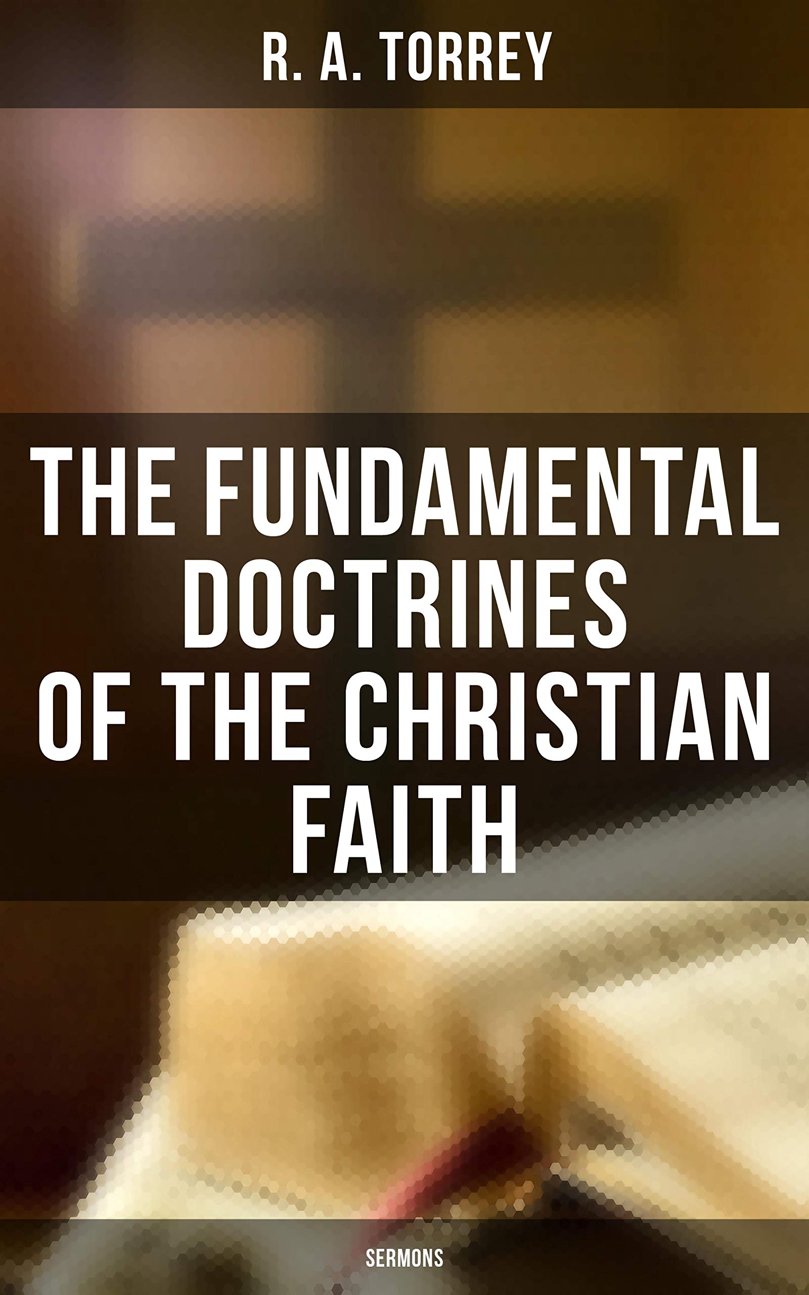 The Fundamental Doctrines of the Christian Faith by Reuben A. Torrey ...