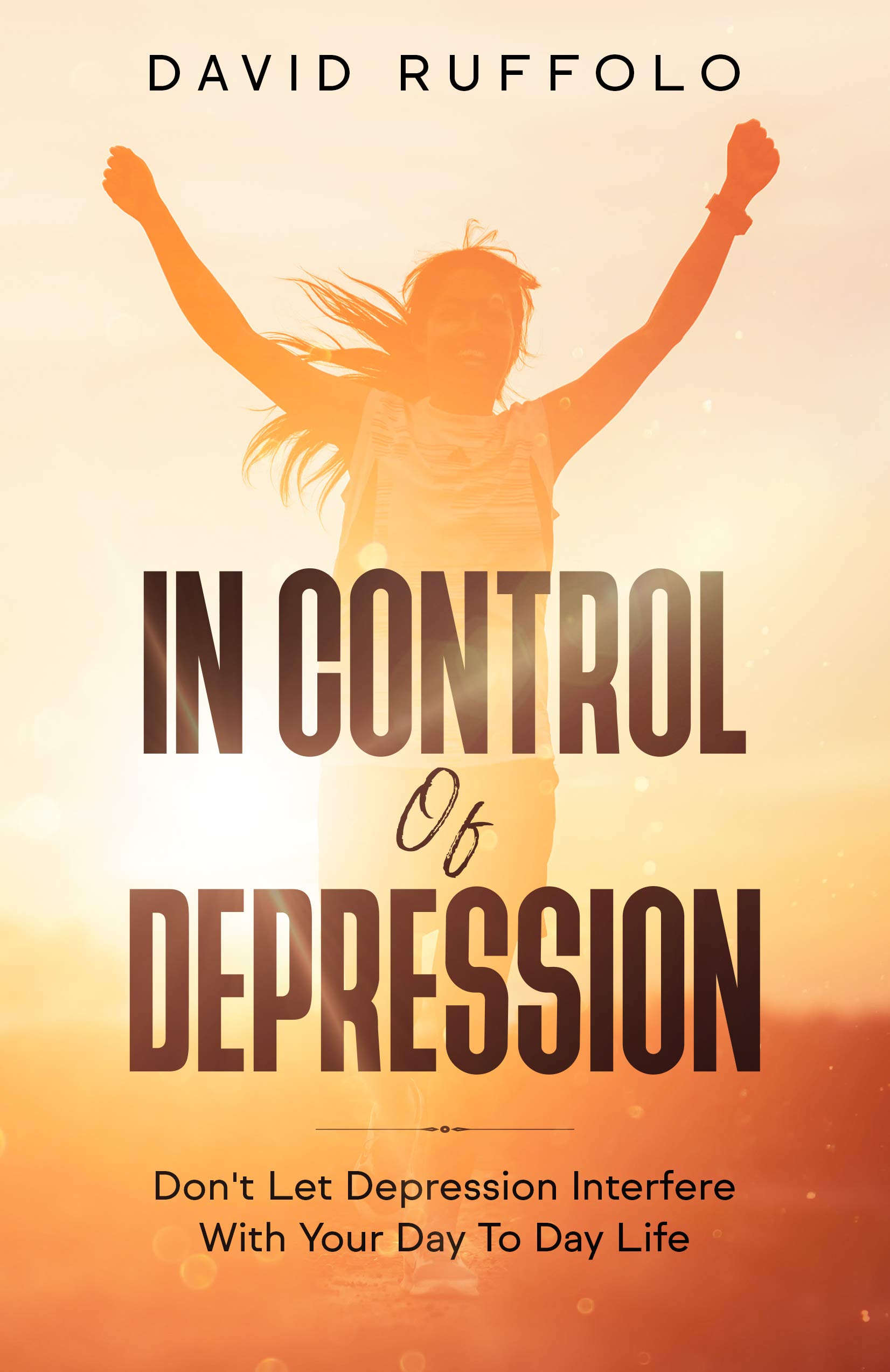 In Control Of Depression: Don't Let Depression Interfere With Your Day ...