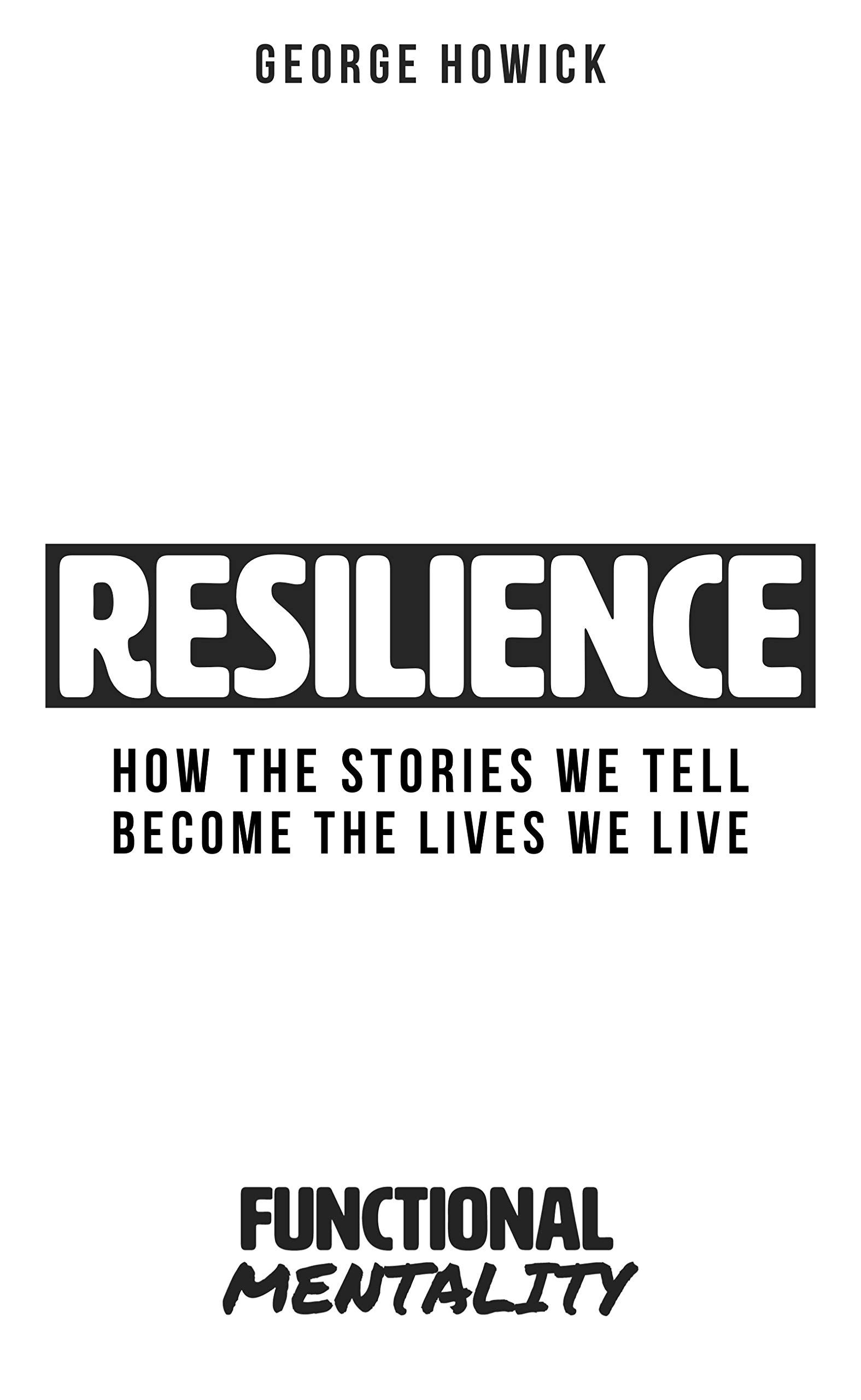 Resilience: How the stories we tell become the lives we live by George Howick | Goodreads