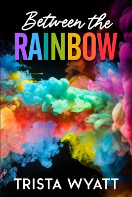 Between The Rainbow by Trista Wyatt | Goodreads