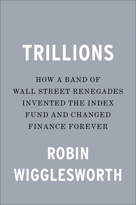 Trillions: How a Band of Wall Street Renegades Invented the Index Fund ...