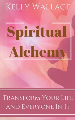 Spiritual Alchemy by Kelly Wallace | Goodreads