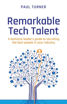 Remarkable Tech Talent: A technical leader’s guide to recruiting the ...