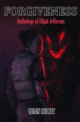 Forgiveness: The Anthology of Elijah Jefferson by Quain Holtey | Goodreads