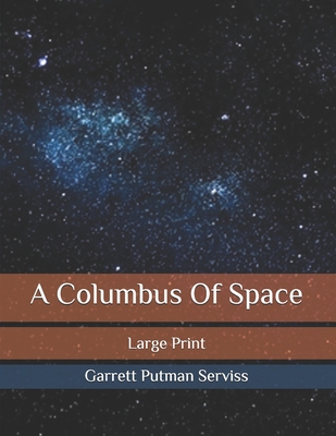 A Columbus Of Space: Large Print by Garrett P. Serviss | Goodreads