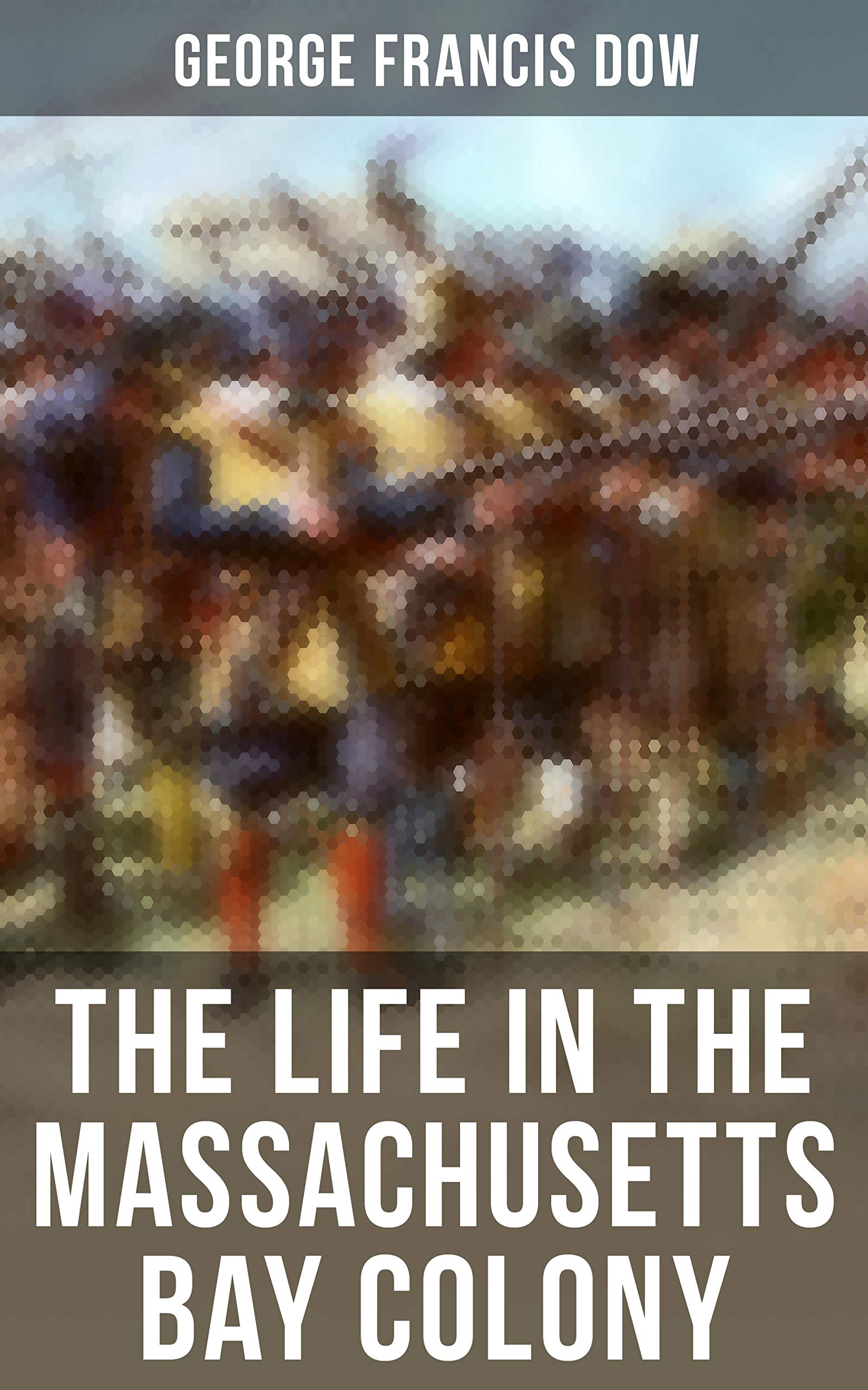 The Life in the Massachusetts Bay Colony by George Francis Dow | Goodreads