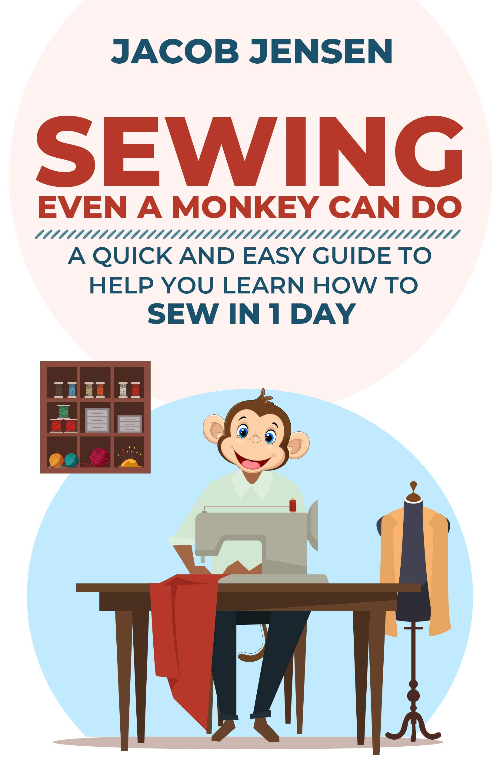 Sewing Even A Monkey Can Do: A Quick And Easy Guide To Help You Learn ...