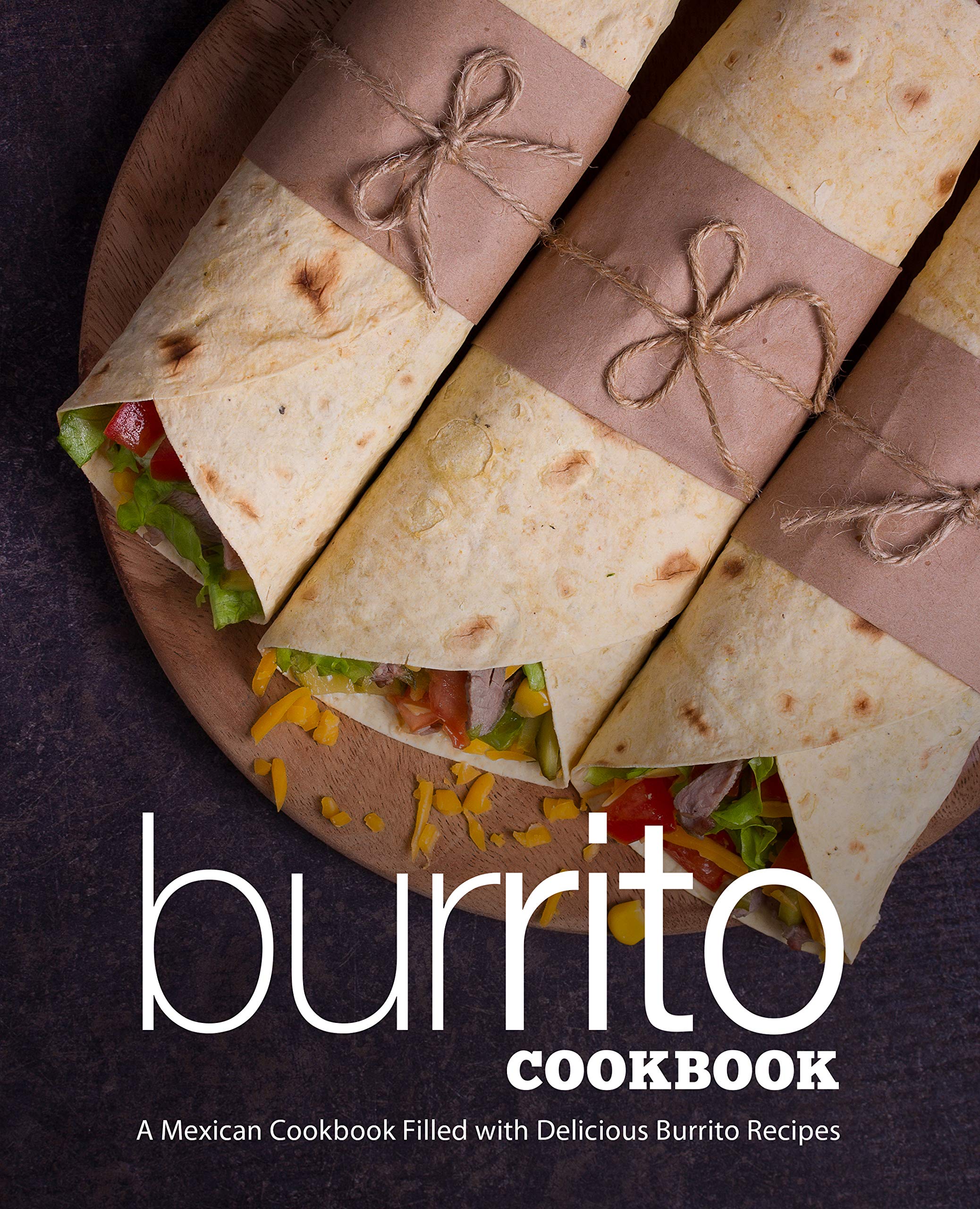 Burrito Cookbook: A Mexican Cookbook Filled with Delicious Burrito ...